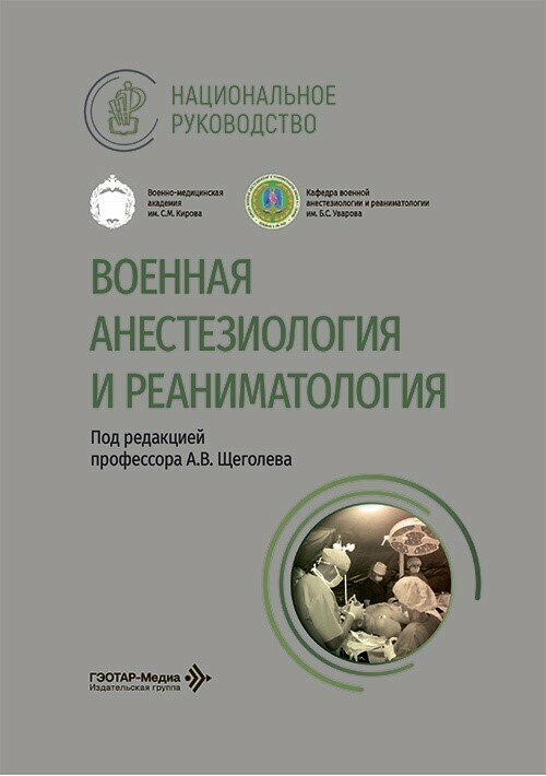 Военная анестезиология и реаниматология : национальное руководство / под ред. А. В. Щеголева. — Моск
