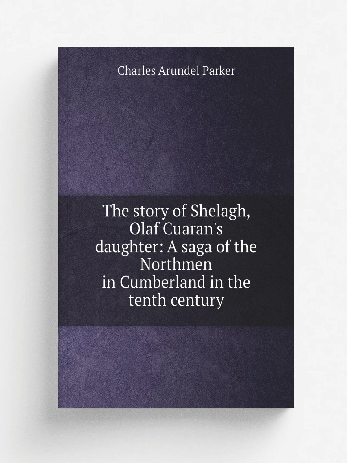 The story of Shelagh, Olaf Cuaran's daughter: A saga of the Northmen in Cumberland in the tenth century