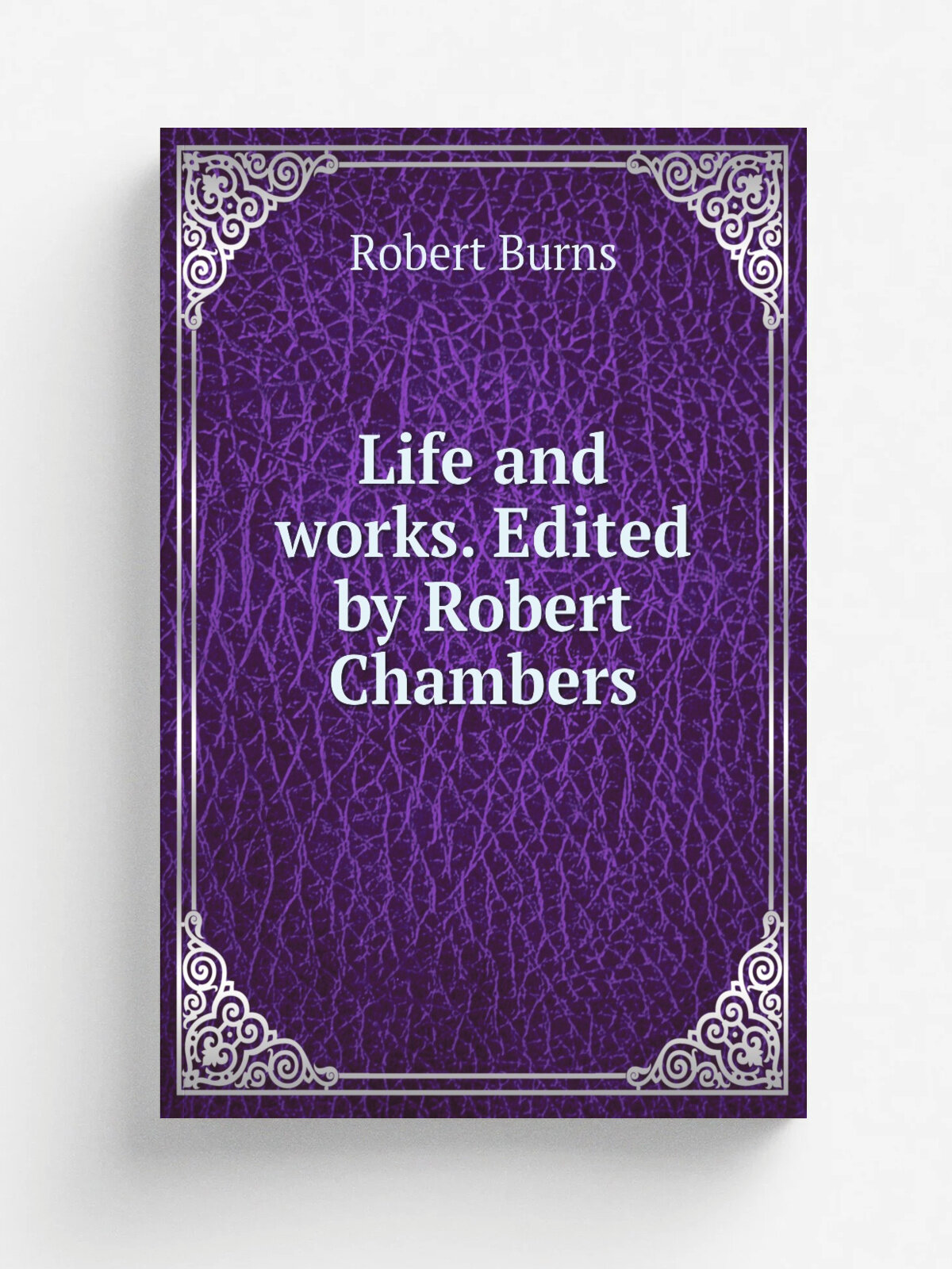 Life and works. Edited by Robert Chambers