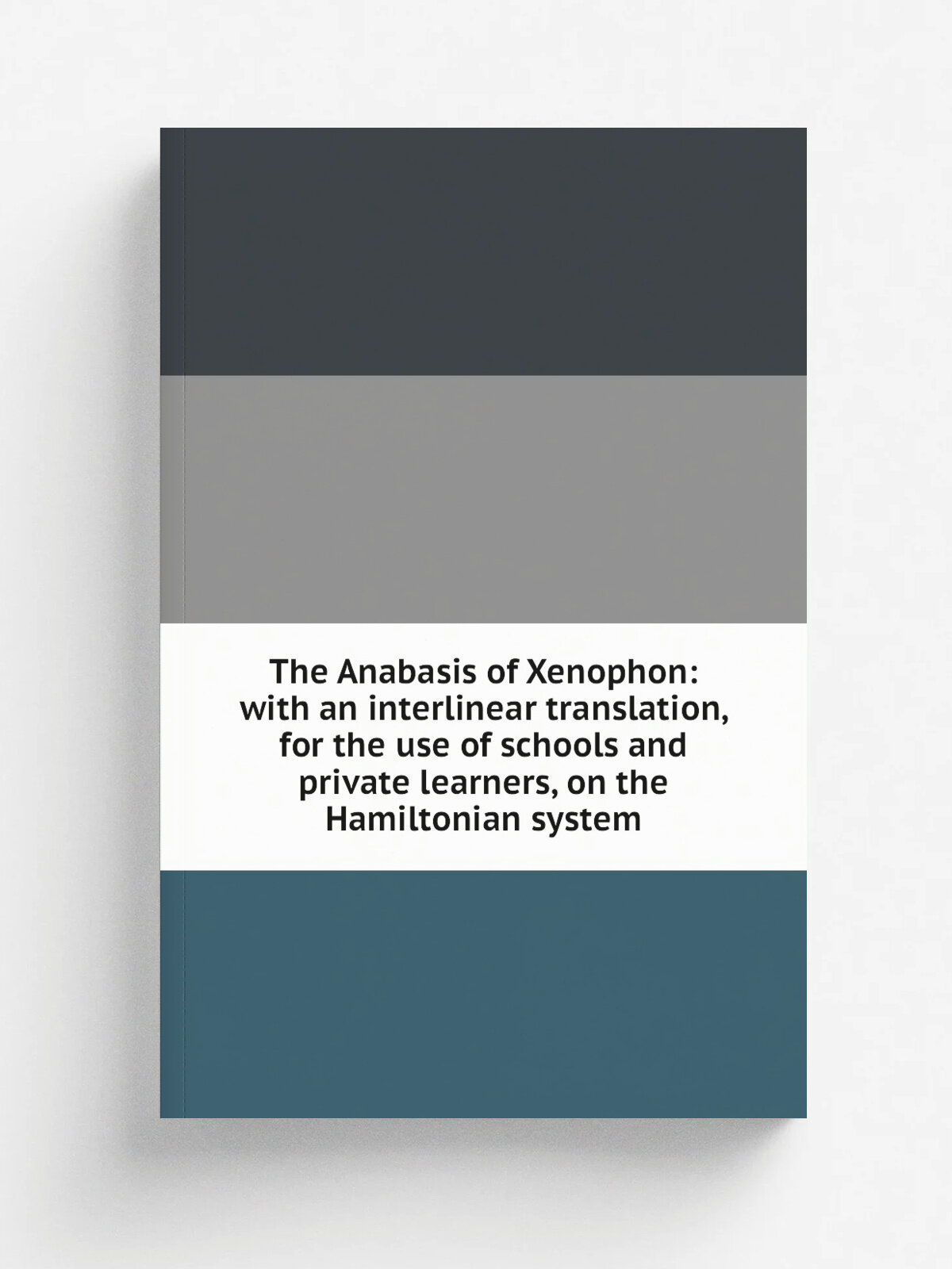 The Anabasis of Xenophon: with an interlinear translation, for the use of schools and private learners, on the Hamiltonian system