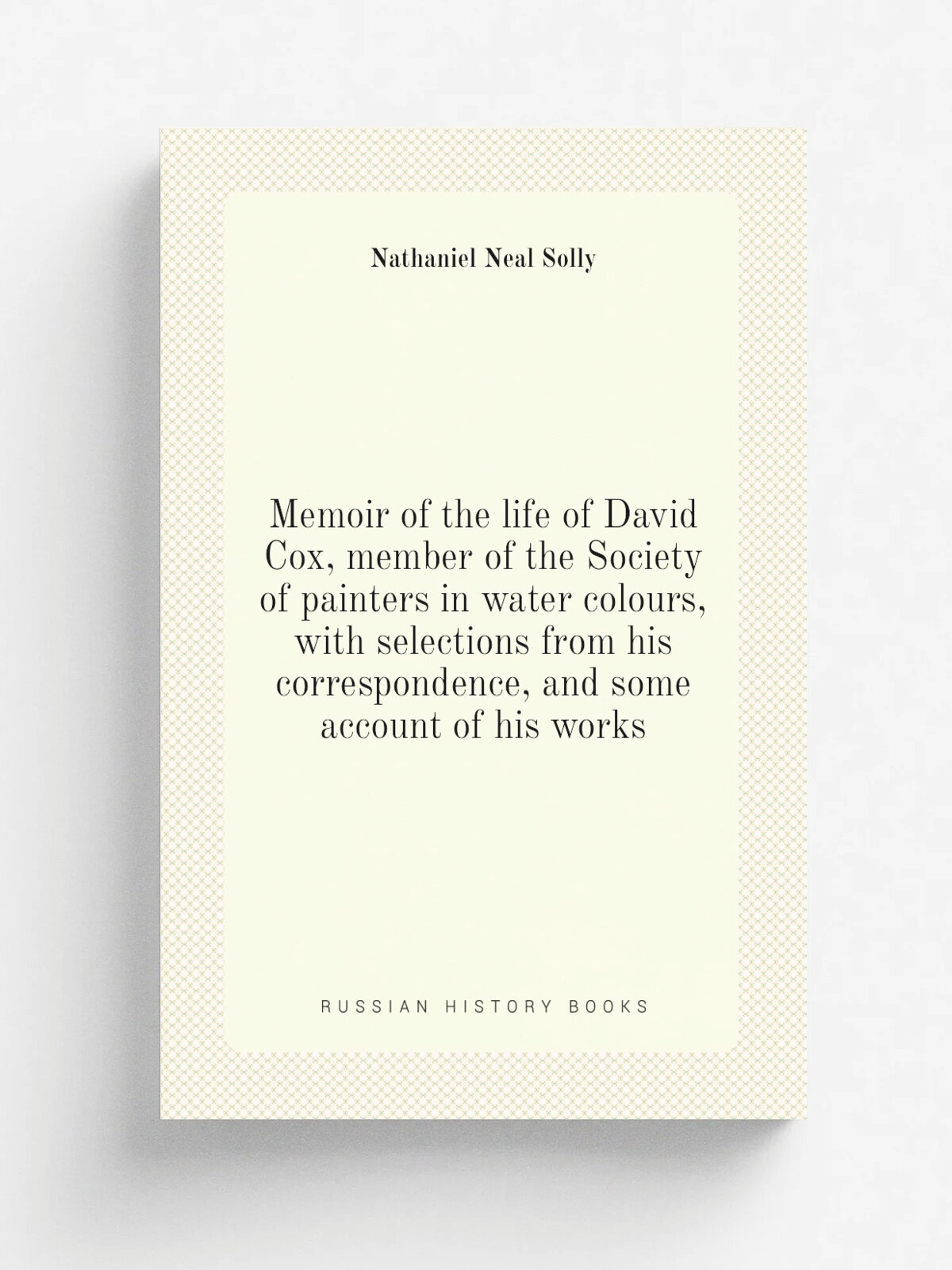 Memoir of the life of David Cox, member of the Society of painters in water colours, with selections from his correspondence, and some account of his…