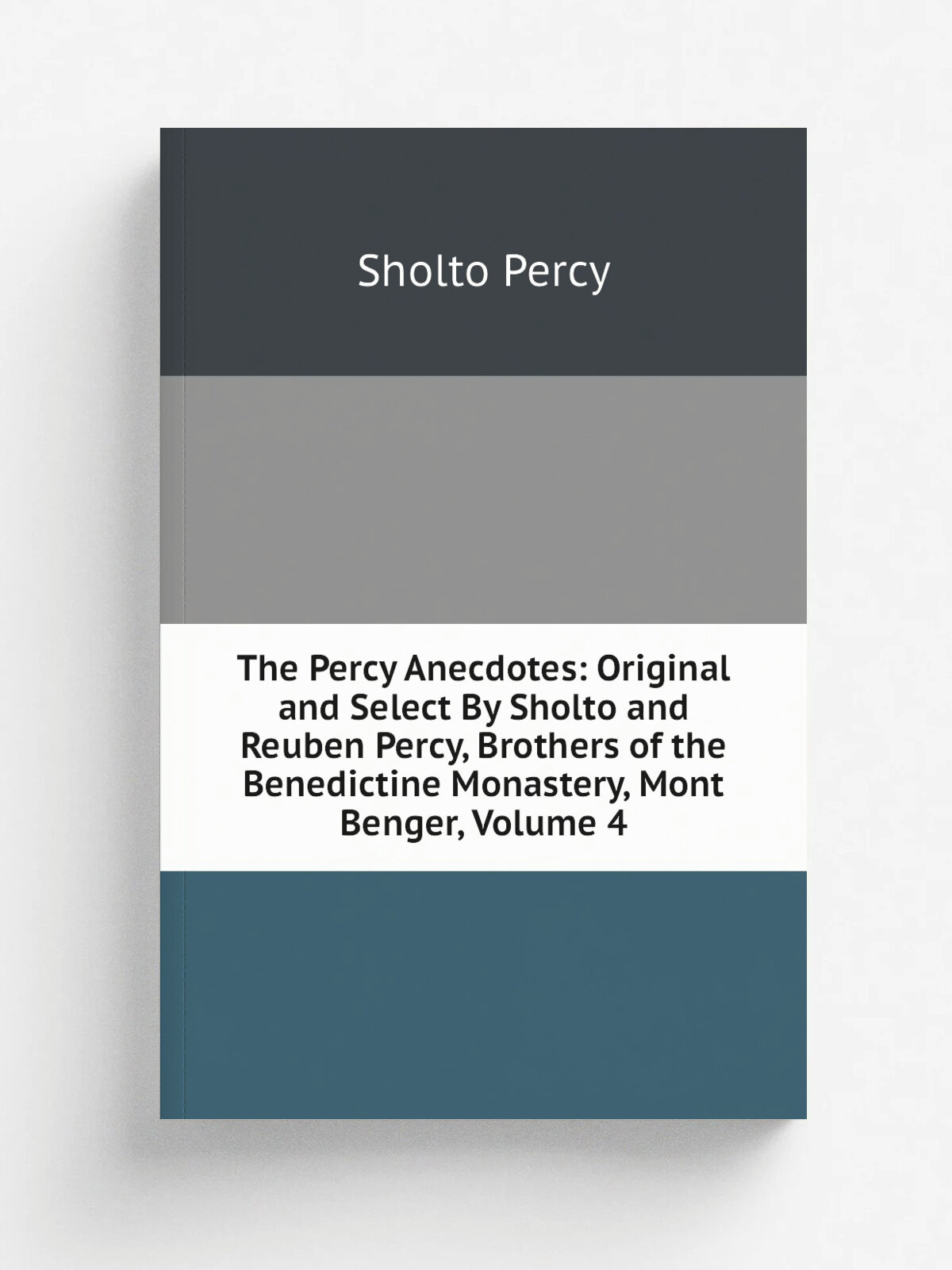 The Percy Anecdotes: Original and Select By Sholto and Reuben Percy, Brothers of the Benedictine Monastery, Mont Benger, Volume 4
