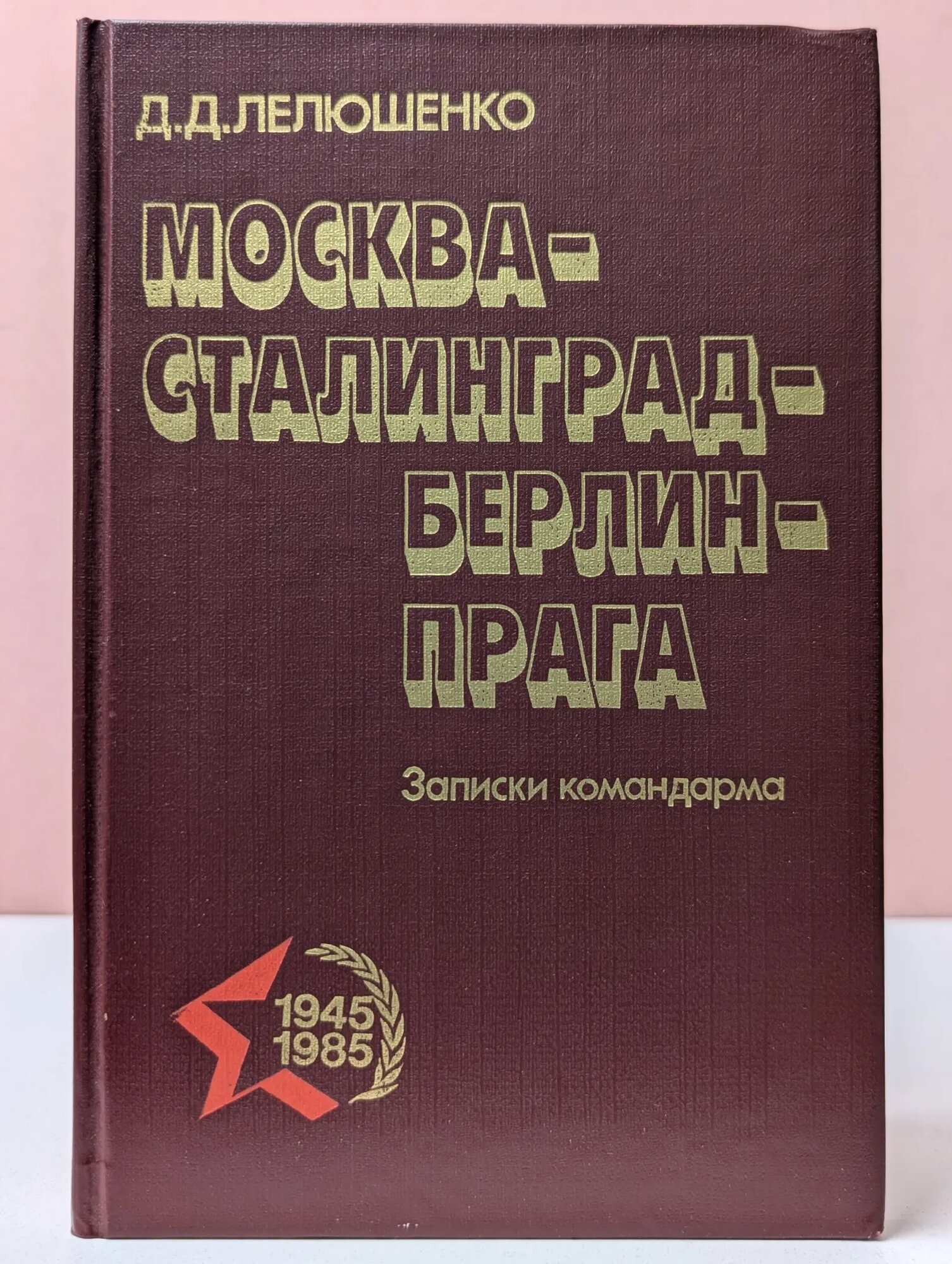 Москва - Сталинград - Берлин - Прага. Записки командарма Лелюшенко Дмитрий Данилович 1985