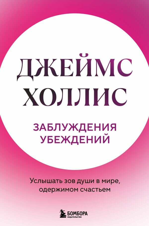 Практическое руководство Бомбора "Заблуждения убеждений. Услышать зов души в мире, одержимом счастьем", Холлис Джеймс, 2025 г.