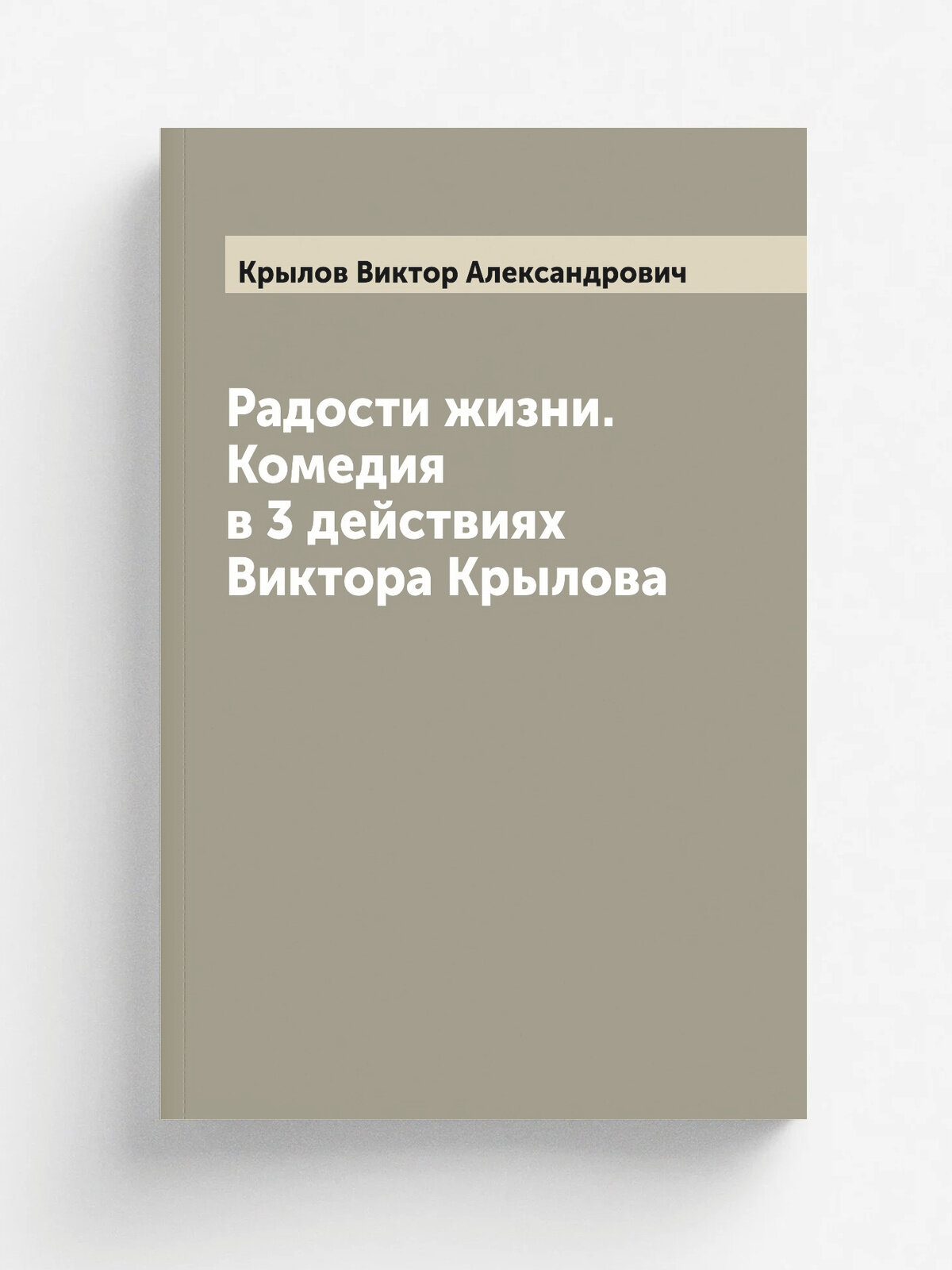 Радости жизни. Комедия в 3 действиях Виктора Крылова