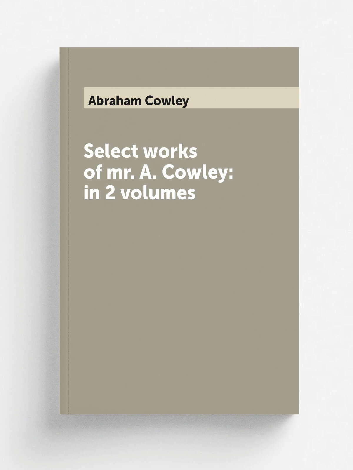 Select works of mr. A. Cowley: in 2 volumes