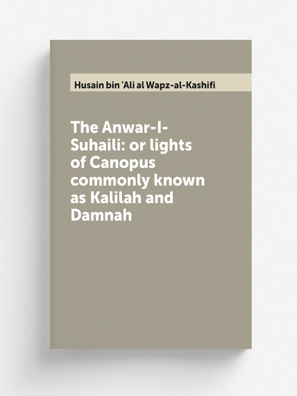 The Anwar-I-Suhaili: or lights of Canopus commonly known as Kalilah and Damnah