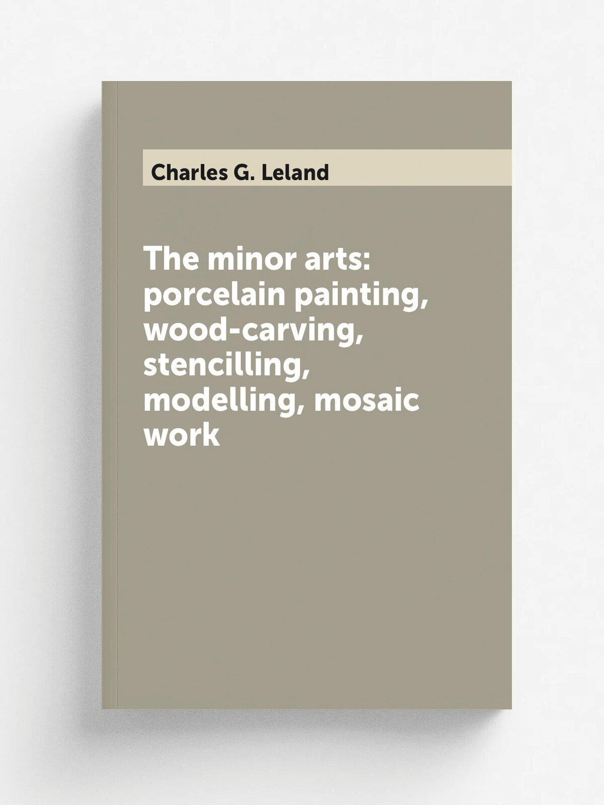 The minor arts: porcelain painting, wood-carving, stencilling, modelling, mosaic work