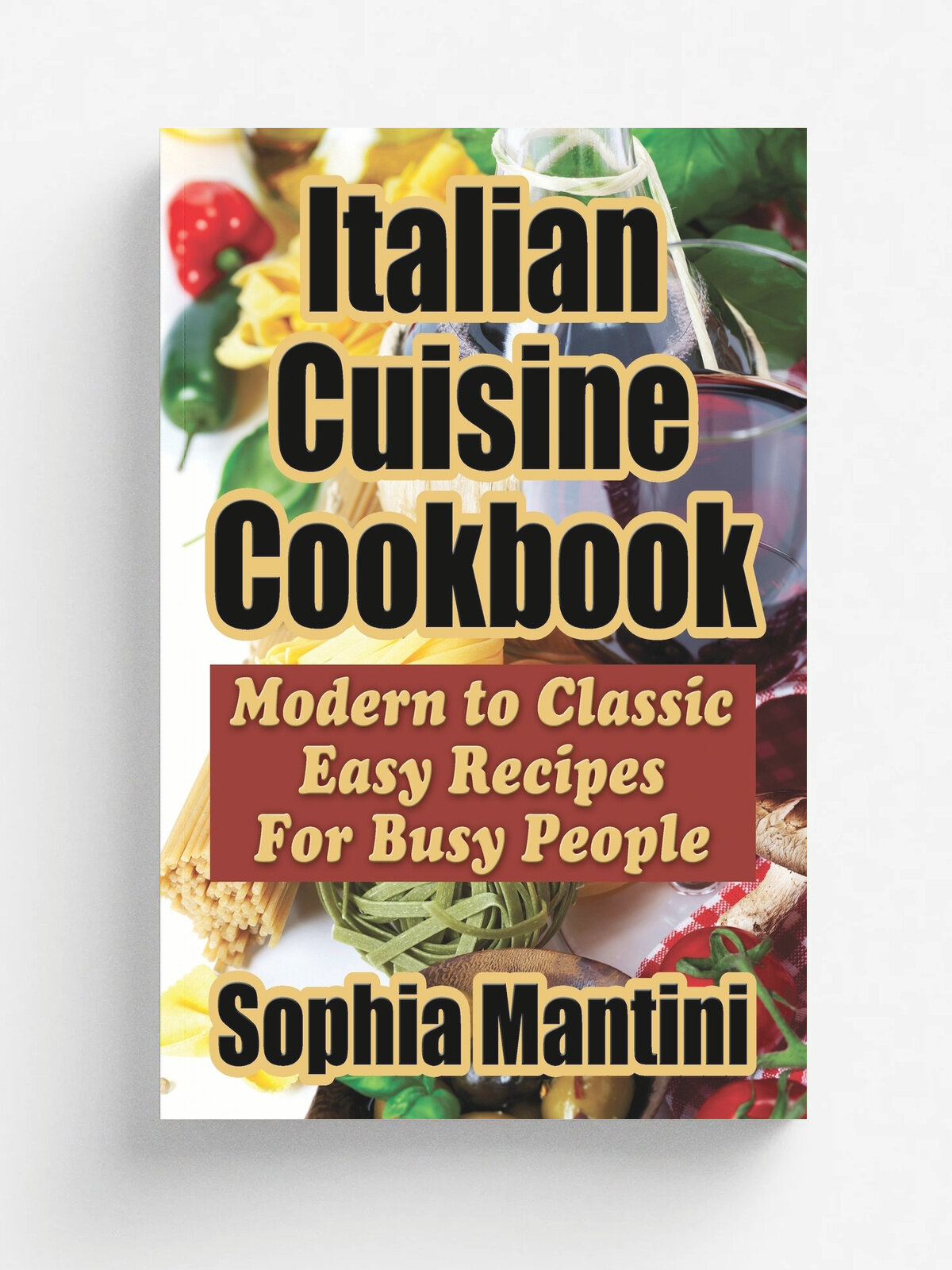 Italian Cuisine Cookbook. Modern to Classic Easy Recipes For Busy People