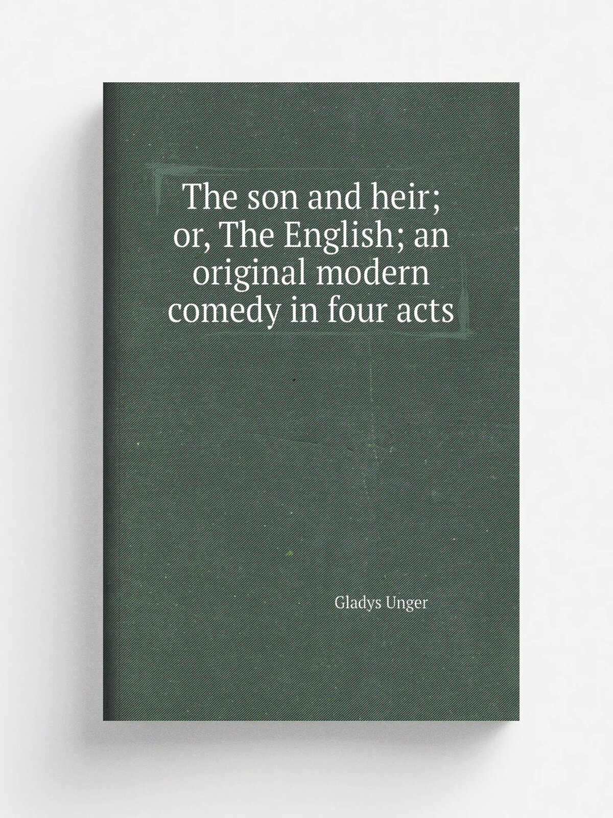 The son and heir; or, The English; an original modern comedy in four acts