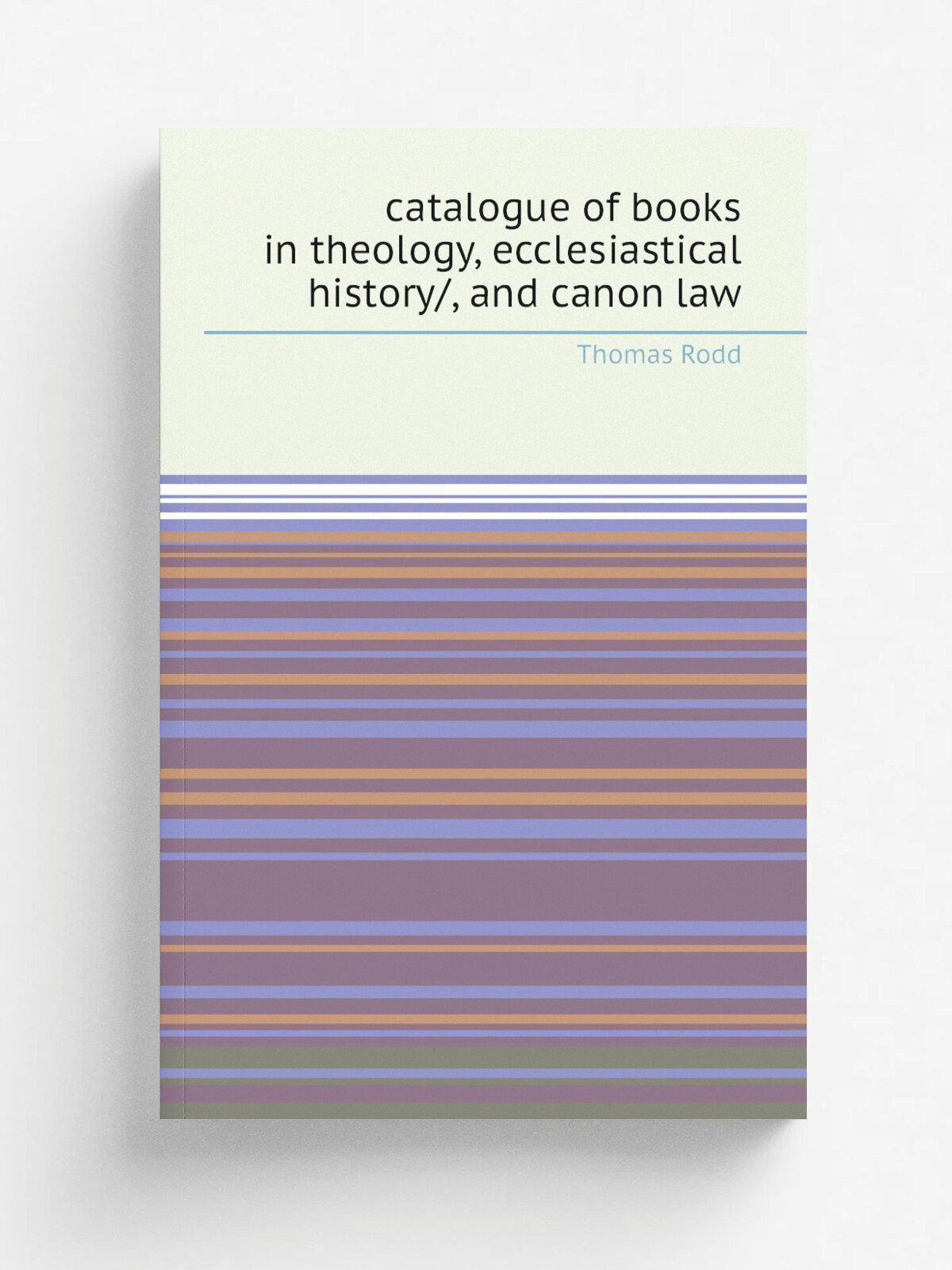 Catalogue of books in theology, ecclesiastical history/, and canon law