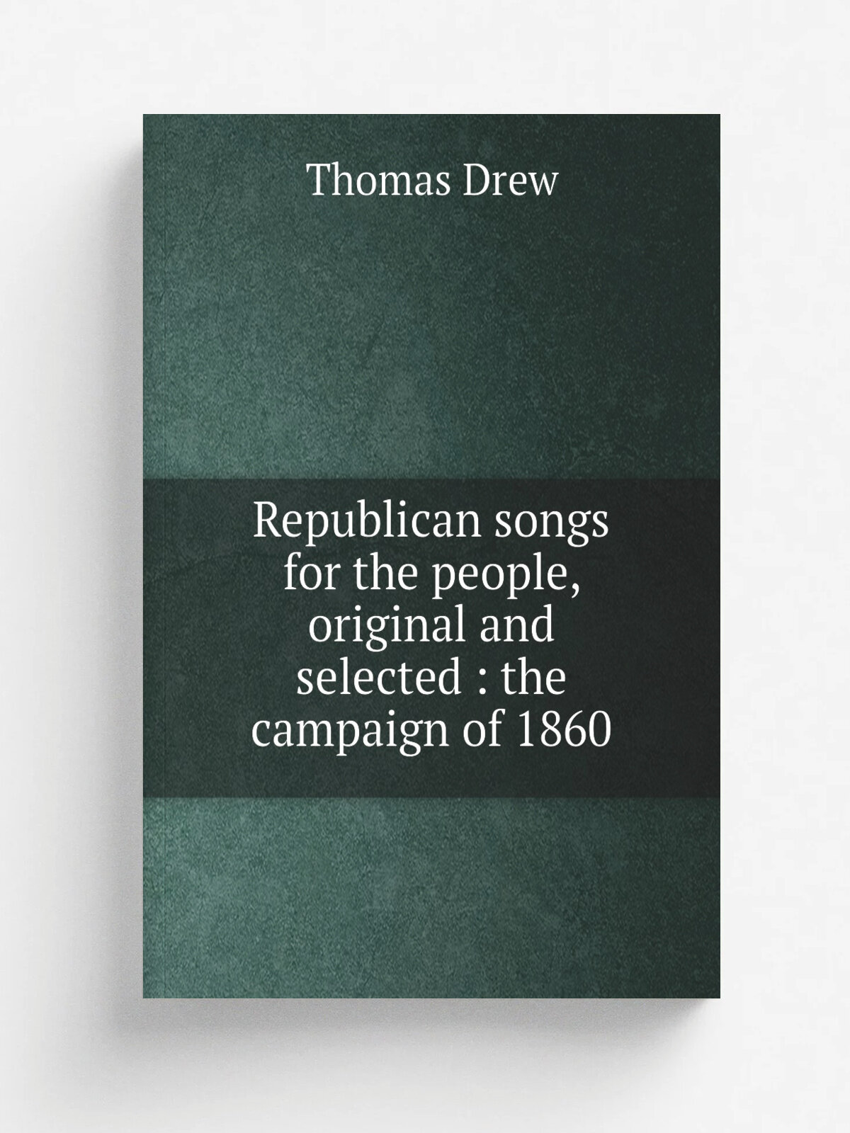 Republican songs for the people, original and selected : the campaign of 1860