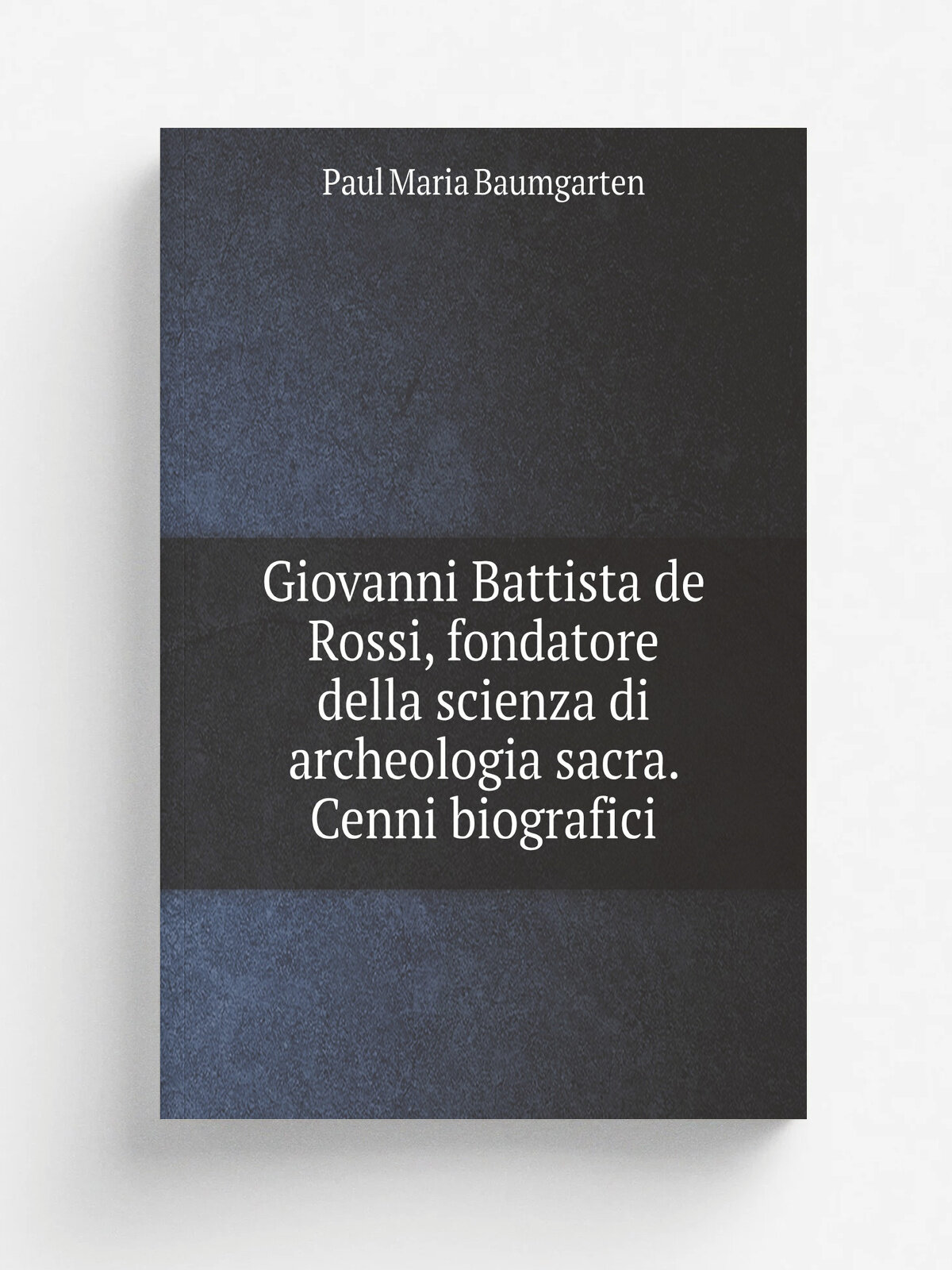 Giovanni Battista de Rossi, fondatore della scienza di archeologia sacra. Cenni biografici