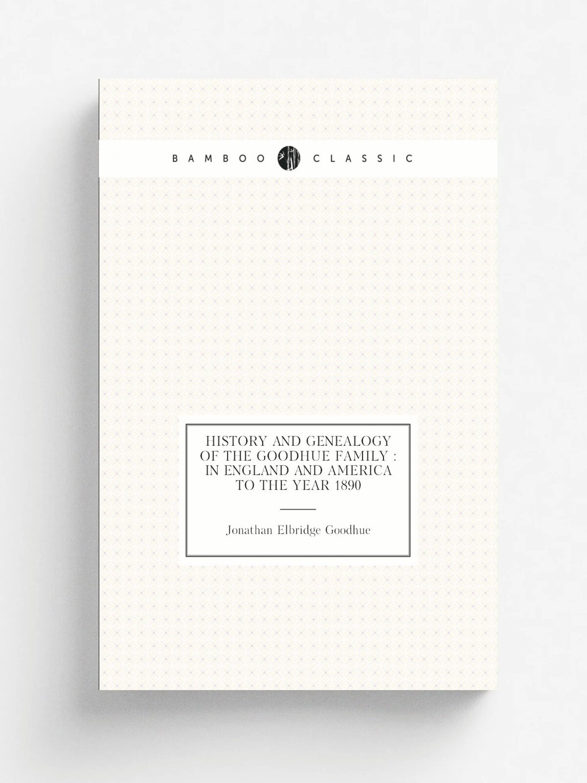 History and genealogy of the Goodhue family : in England and America to the year 1890