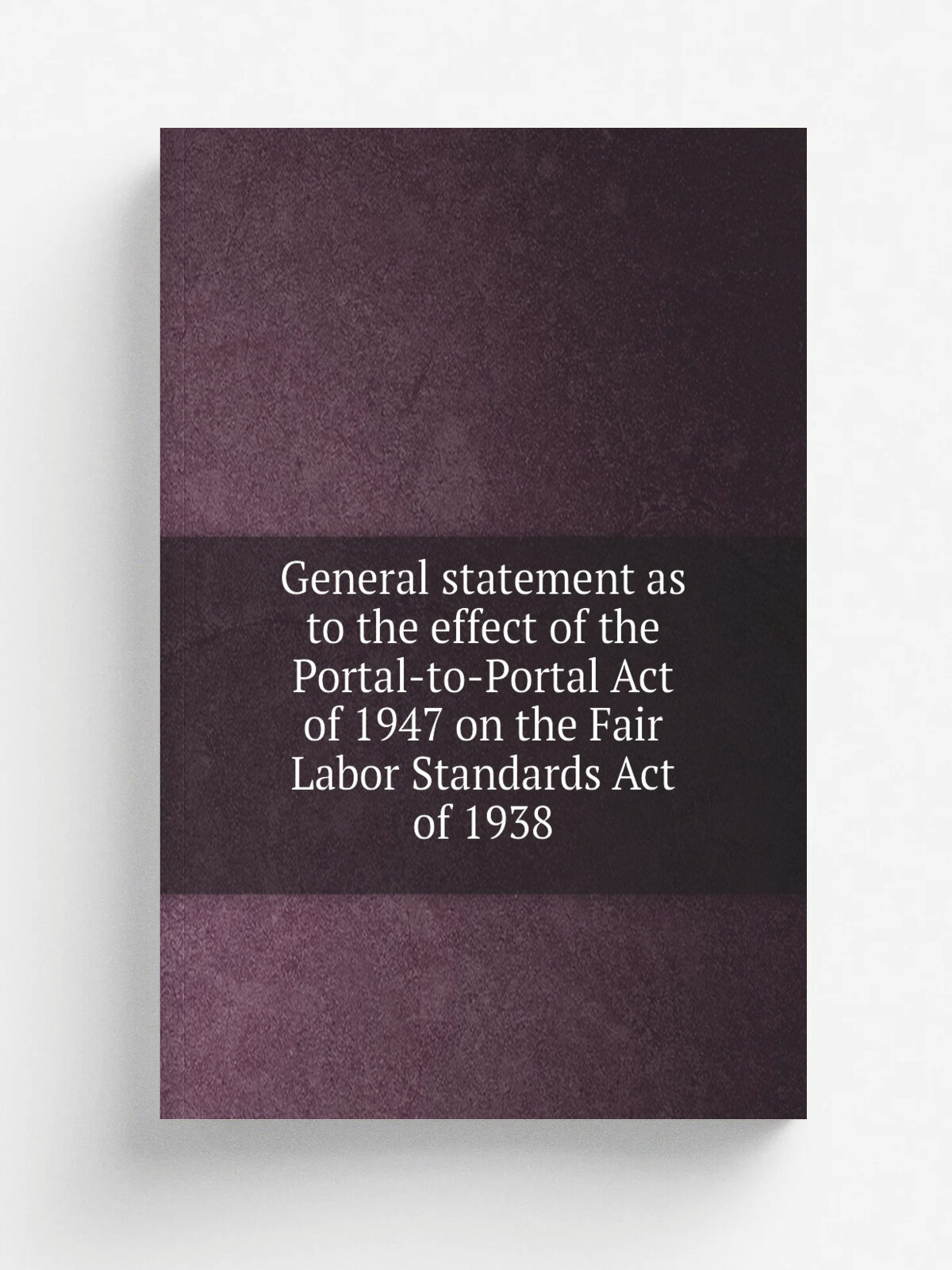 General statement as to the effect of the Portal-to-Portal Act of 1947 on the Fair Labor Standards Act of 1938