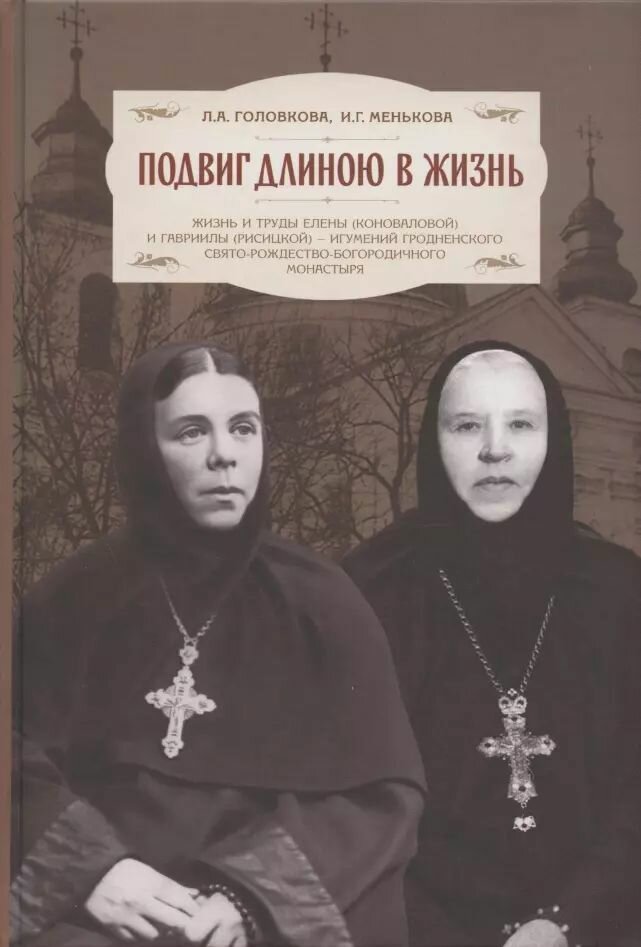 Книга Православный Свято-Тихоновский гуманитарный университет Подвиг длиною в жизнь. Жизнь и труды Елены Коноваловой и Гавриилы Рисицкой - игумений Гродненского Свято-Рождество-Богородичного монастыря. 2021 год Головкова, Менькова