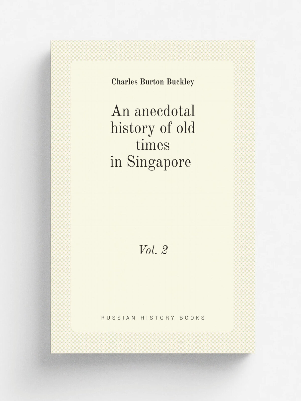 An anecdotal history of old times in Singapore . Vol. 2