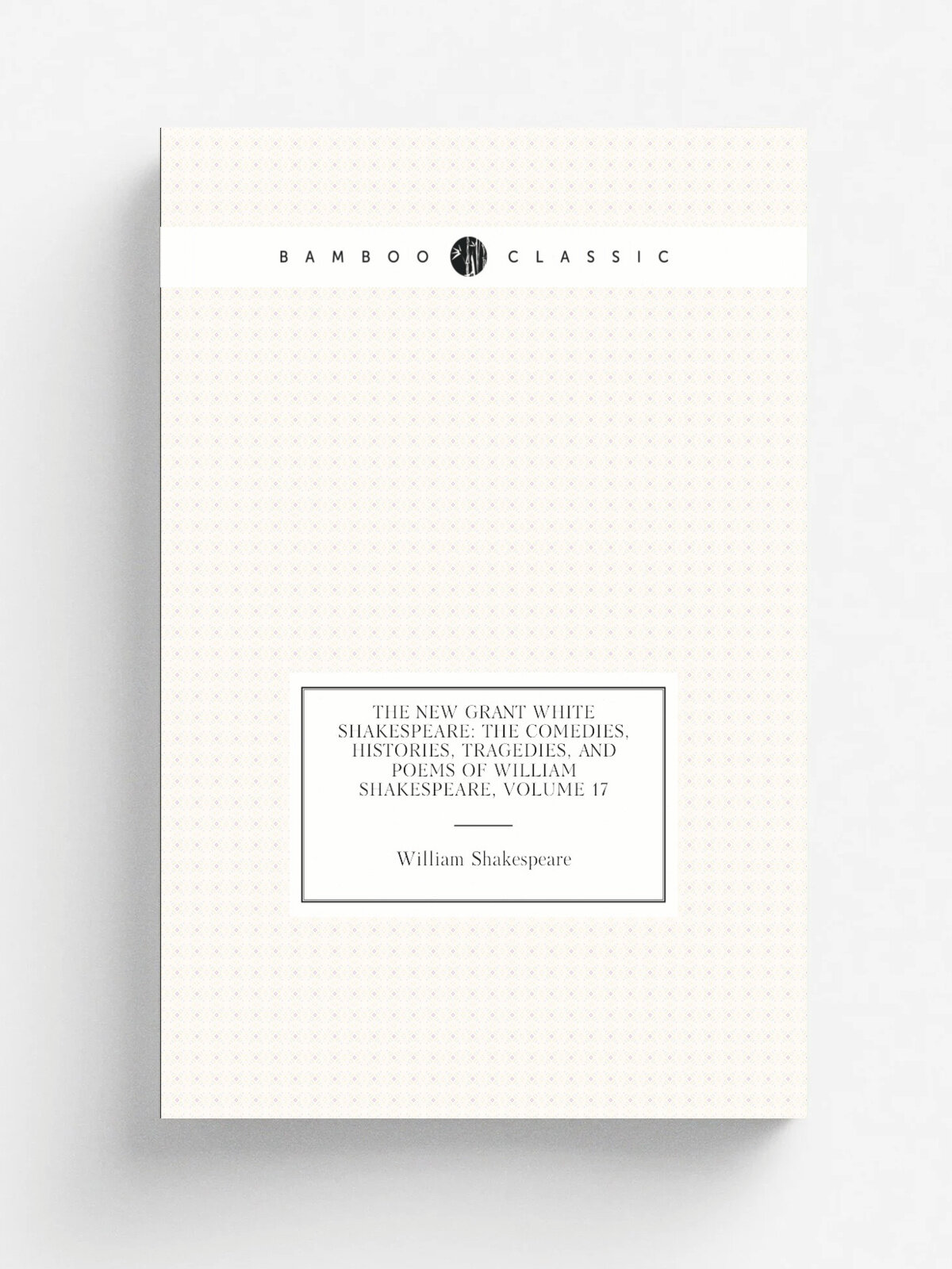 The New Grant White Shakespeare: The Comedies, Histories, Tragedies, and Poems of William Shakespeare, Volume 17