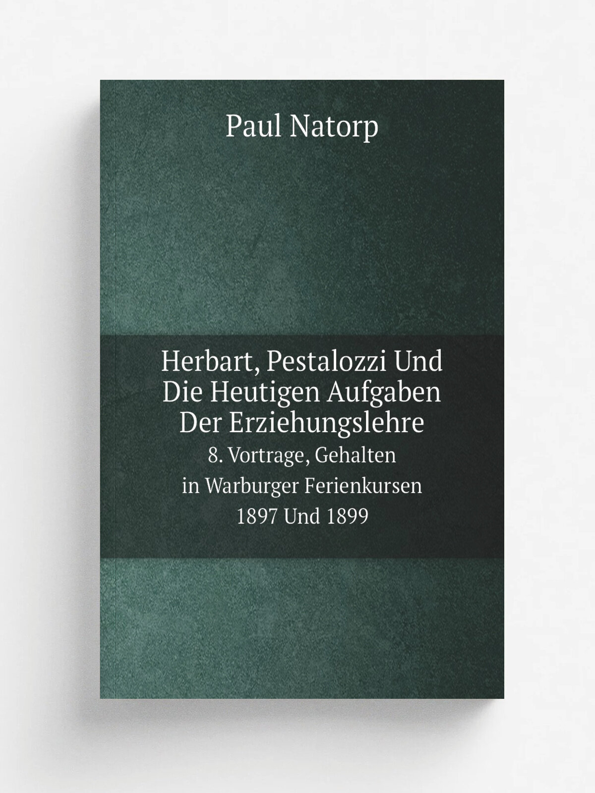 Herbart, Pestalozzi Und Die Heutigen Aufgaben Der Erziehungslehre. 8. Vortrage, Gehalten in Warburger Ferienkursen 1897 Und 1899