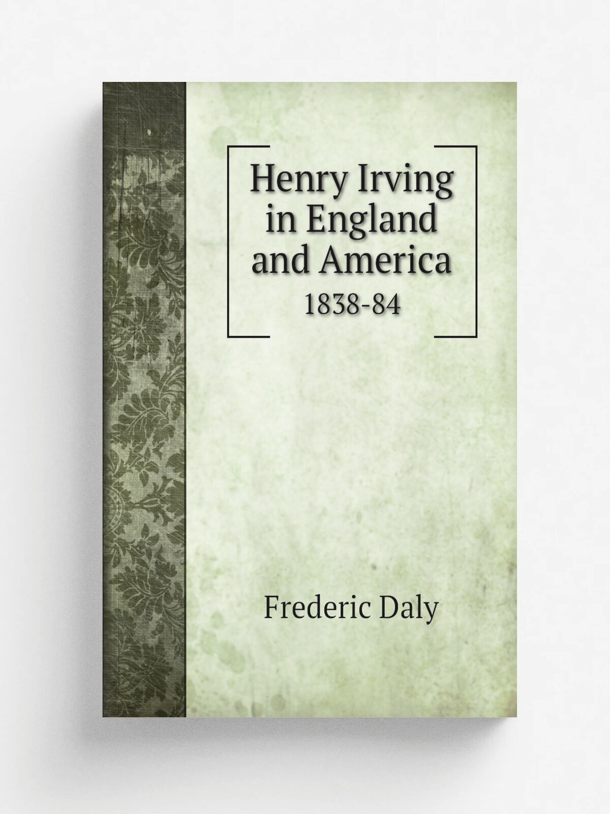 Henry Irving in England and America. 1838-84 | Frederic Daly | 1884 | London : T.F. Unwin | Репринт