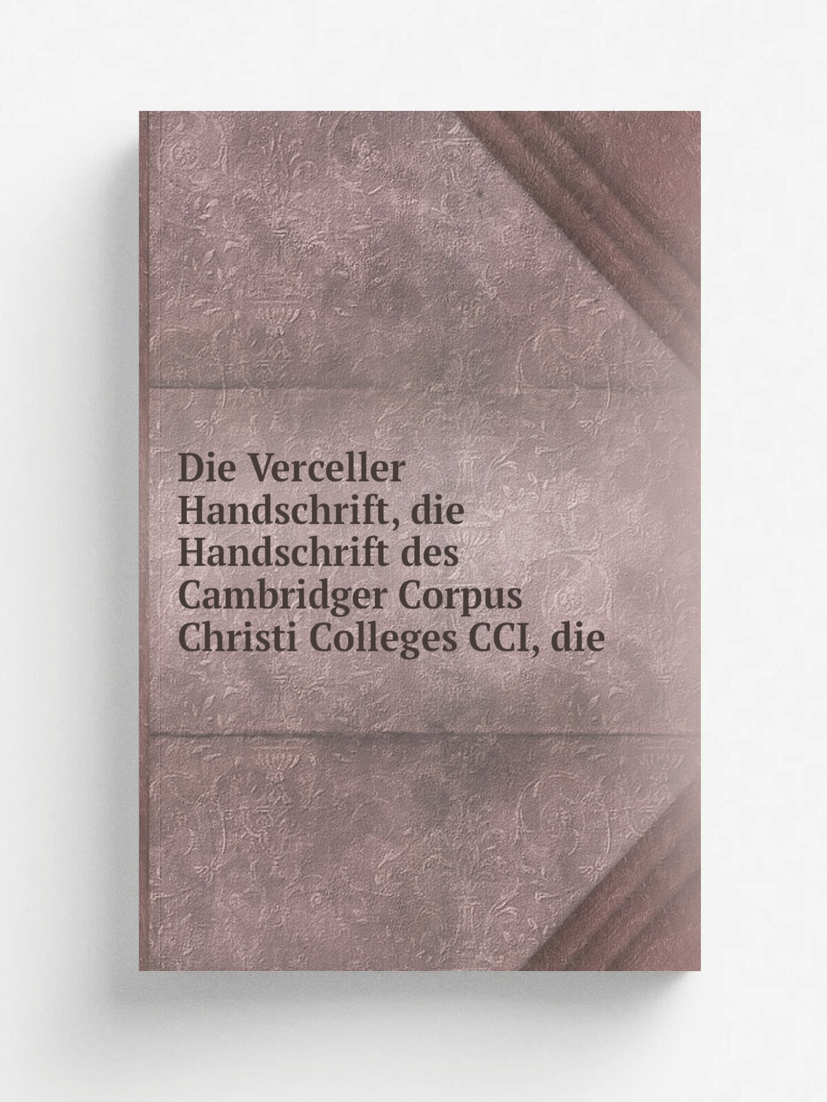 Die Verceller Handschrift, die Handschrift des Cambridger Corpus Christi Colleges Cci, die | 1894 | G.H. Wigand | Репринт