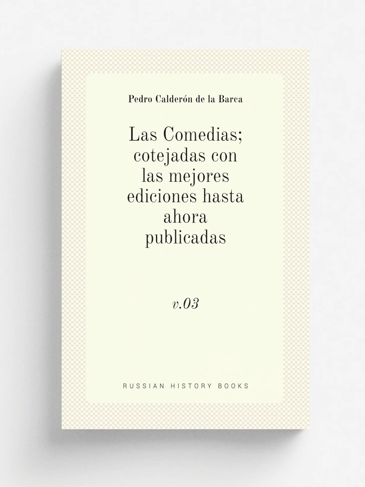Las Comedias; cotejadas con las mejores ediciones hasta ahora publicadas. v.03 | Pedro Calder.n de la Barca | 1827 | Leipzig, Fleischer | Репринт