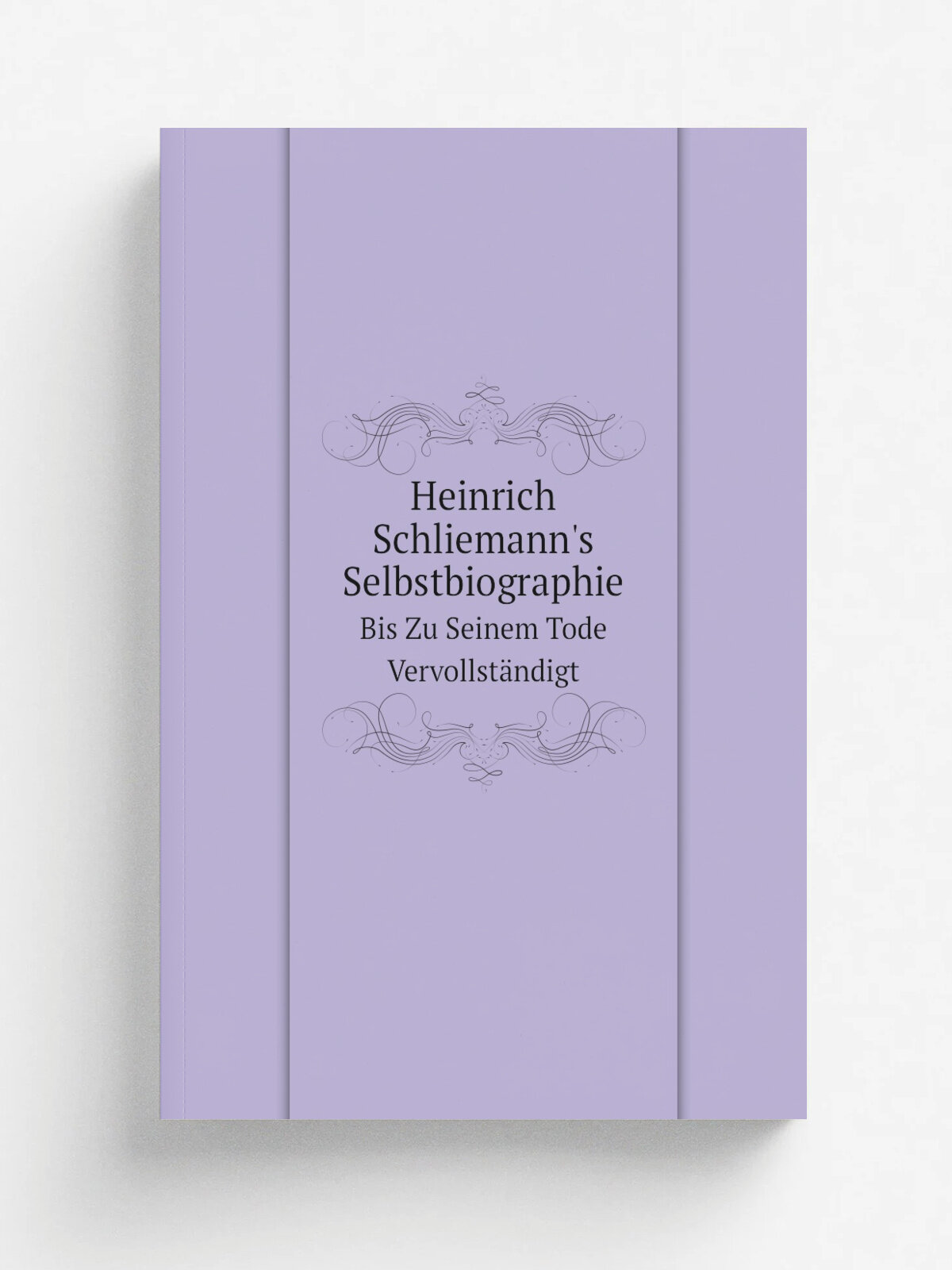Heinrich Schliemann's Selbstbiographie. Bis Zu Seinem Tode Vervollst.ndigt