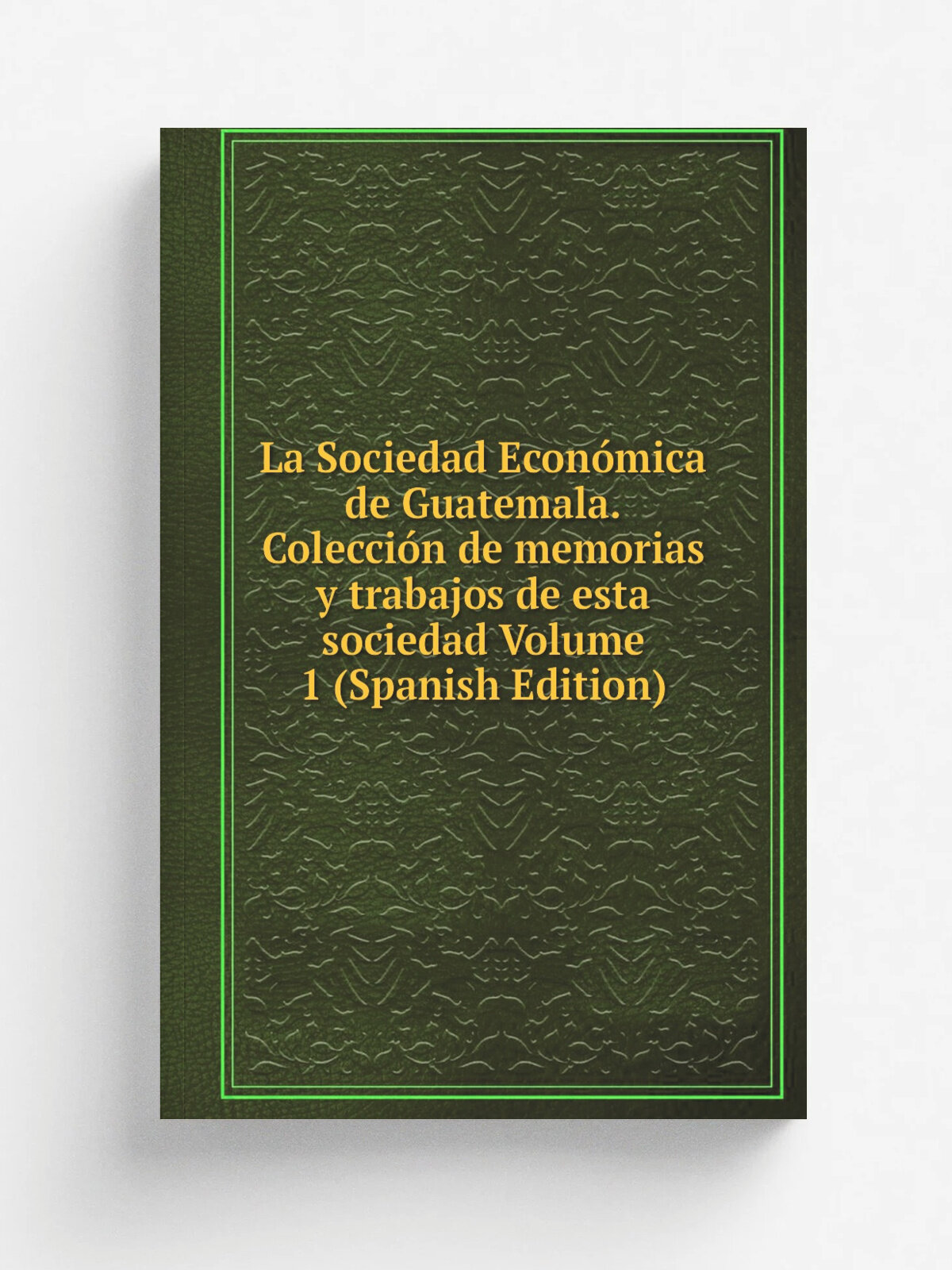 La Sociedad Econ.mica de Guatemala.Colecci.n de memorias y trabajos de esta sociedad Volume 1 (Spanish Edition) | Репринт