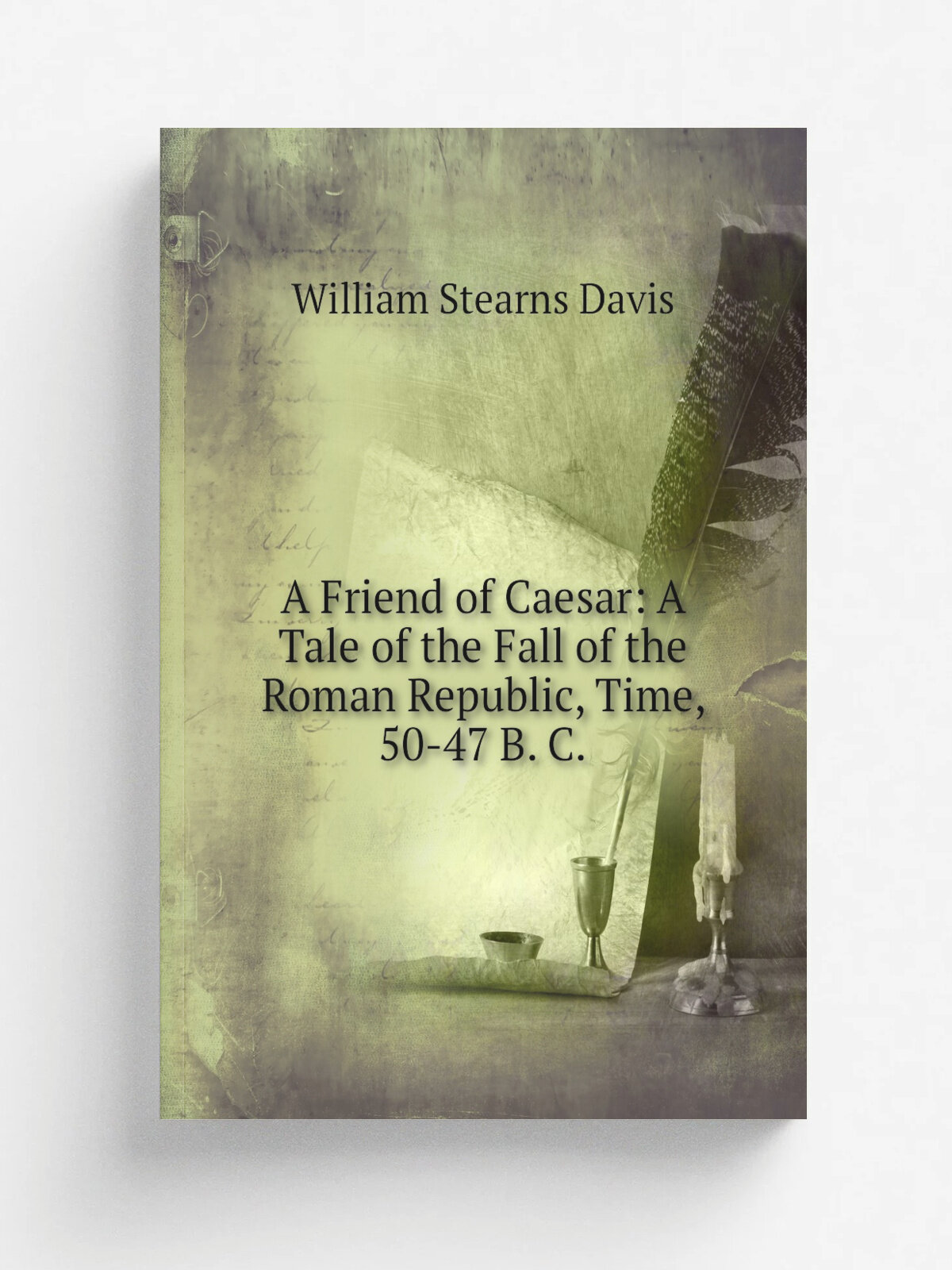 A Friend of Caesar: A Tale of the Fall of the Roman Republic, Time, 50-47 B. C.