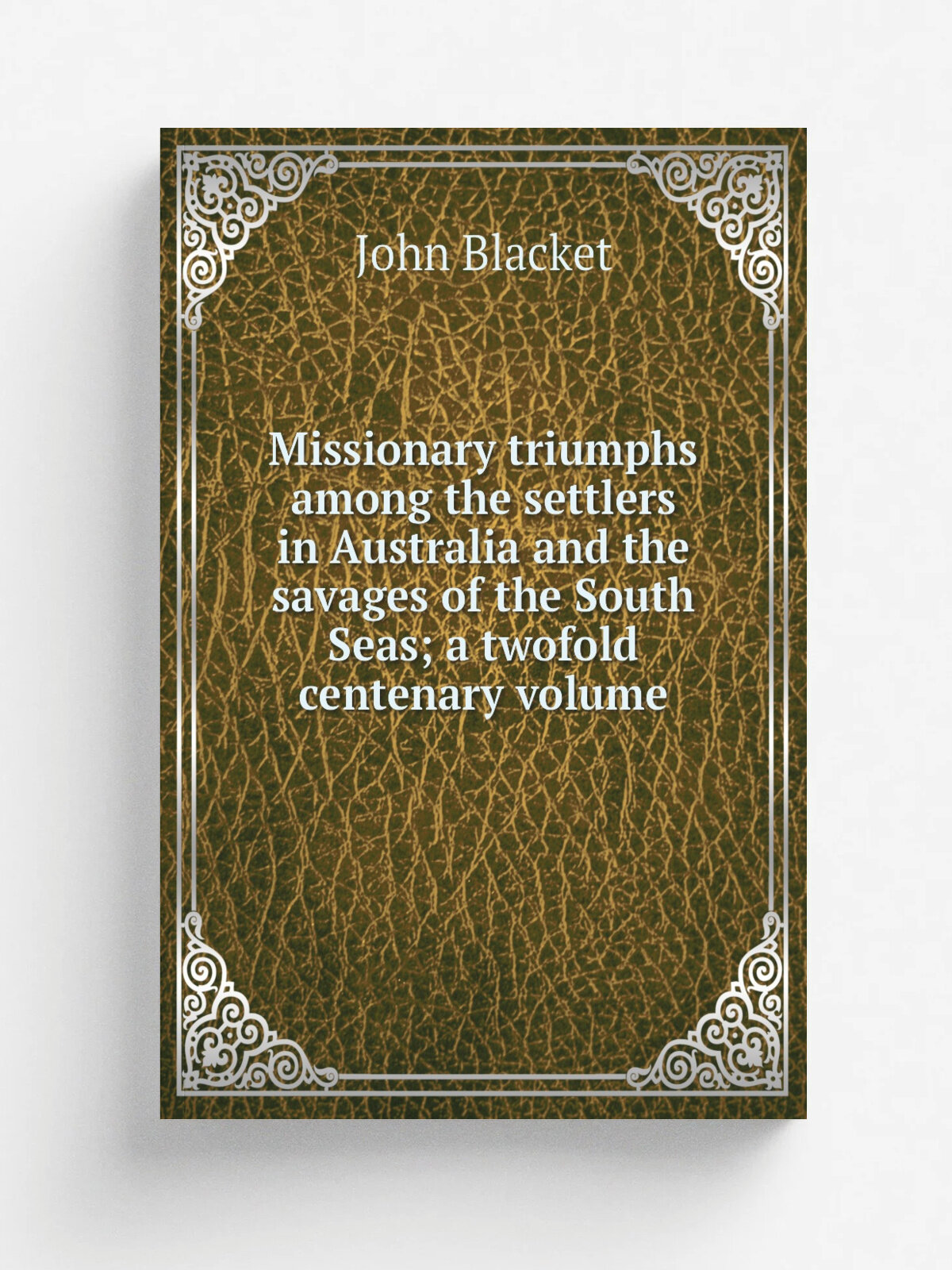 Missionary triumphs among the settlers in Australia and the savages of the South Seas; a twofold centenary volume