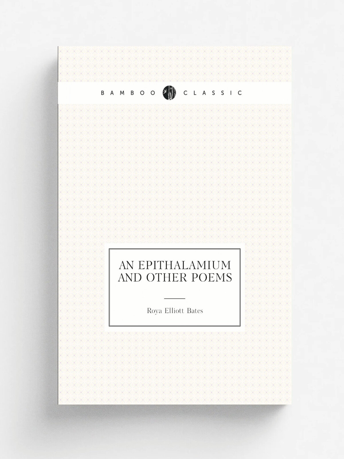 An epithalamium and other poems | Roya Elliott Bates | Репринт