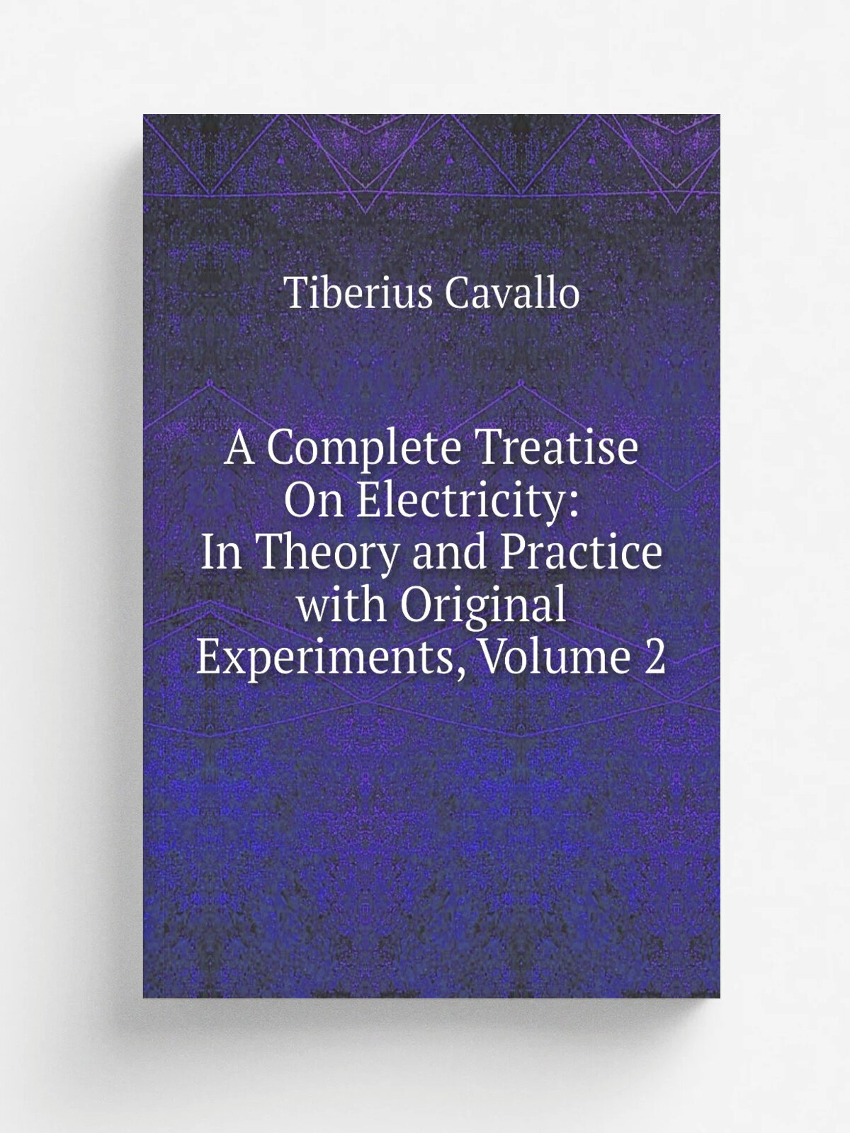 A Complete Treatise On Electricity: In Theory and Practice with Original Experiments, Volume 2 | Tiberius Cavallo | Репринт