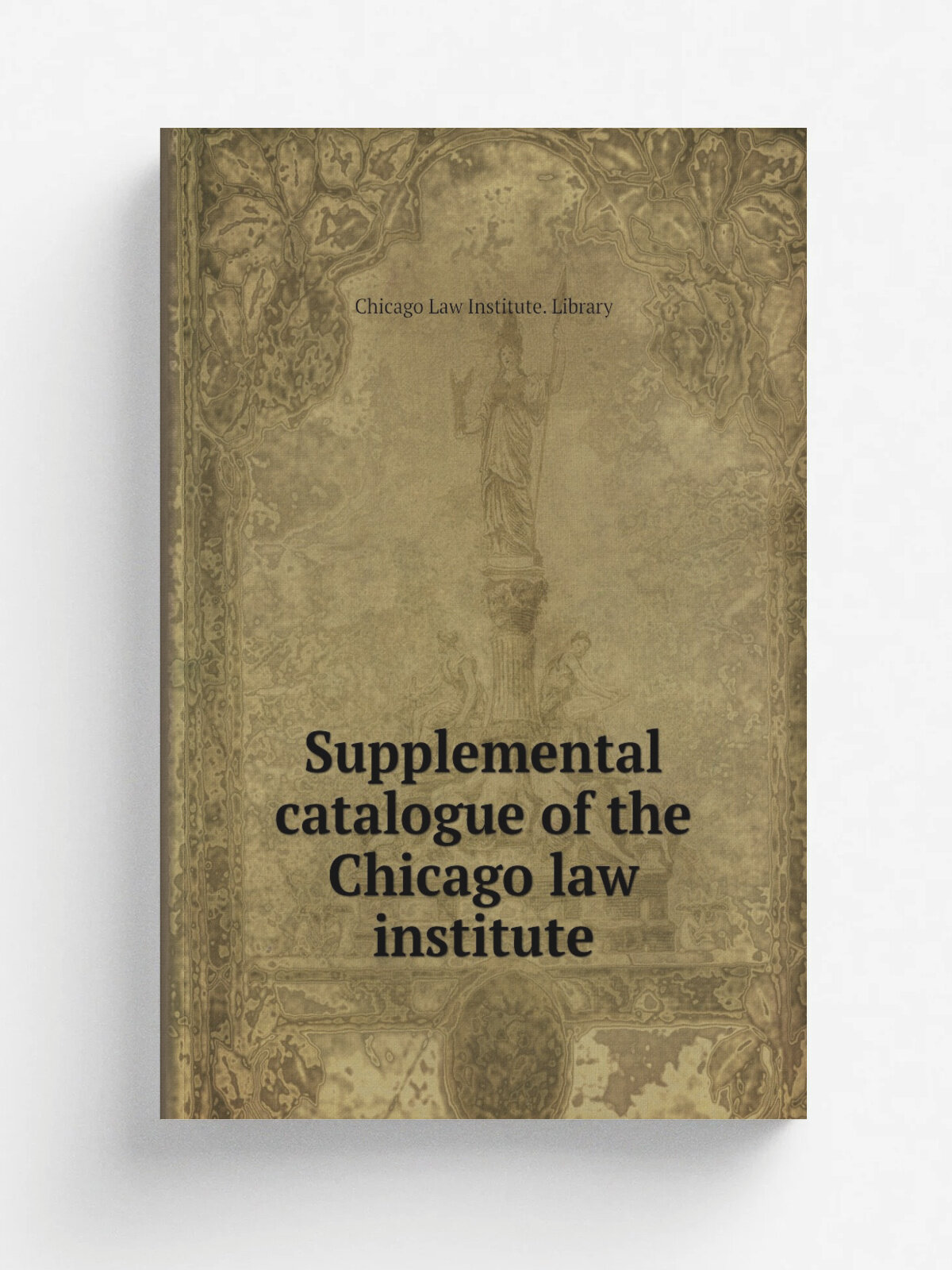 Supplemental catalogue of the Chicago law institute | Chicago Law Institute. Library | 1894 | Chicago, Printed for the Chicago law institute | Репринт