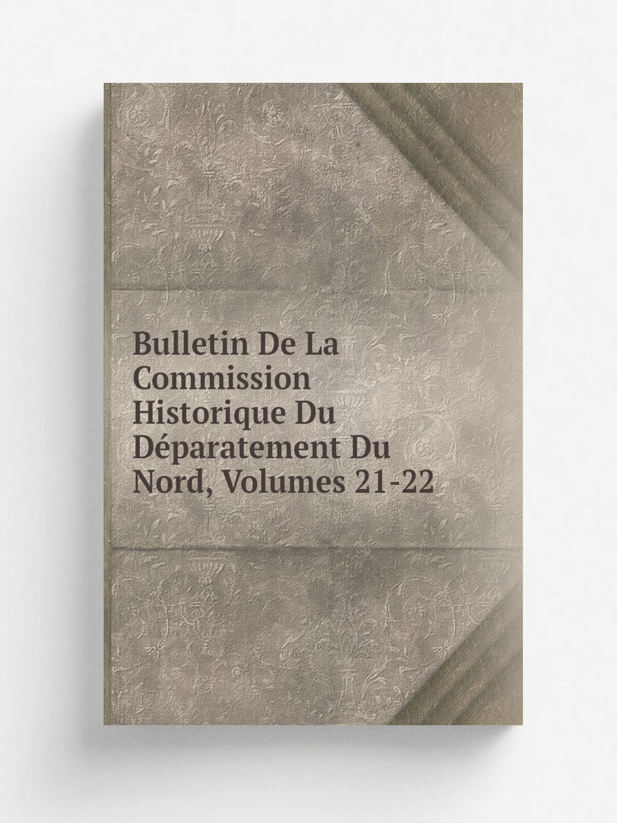 Bulletin De La Commission Historique Du D.paratement Du Nord, Volumes 21-22 | Репринт