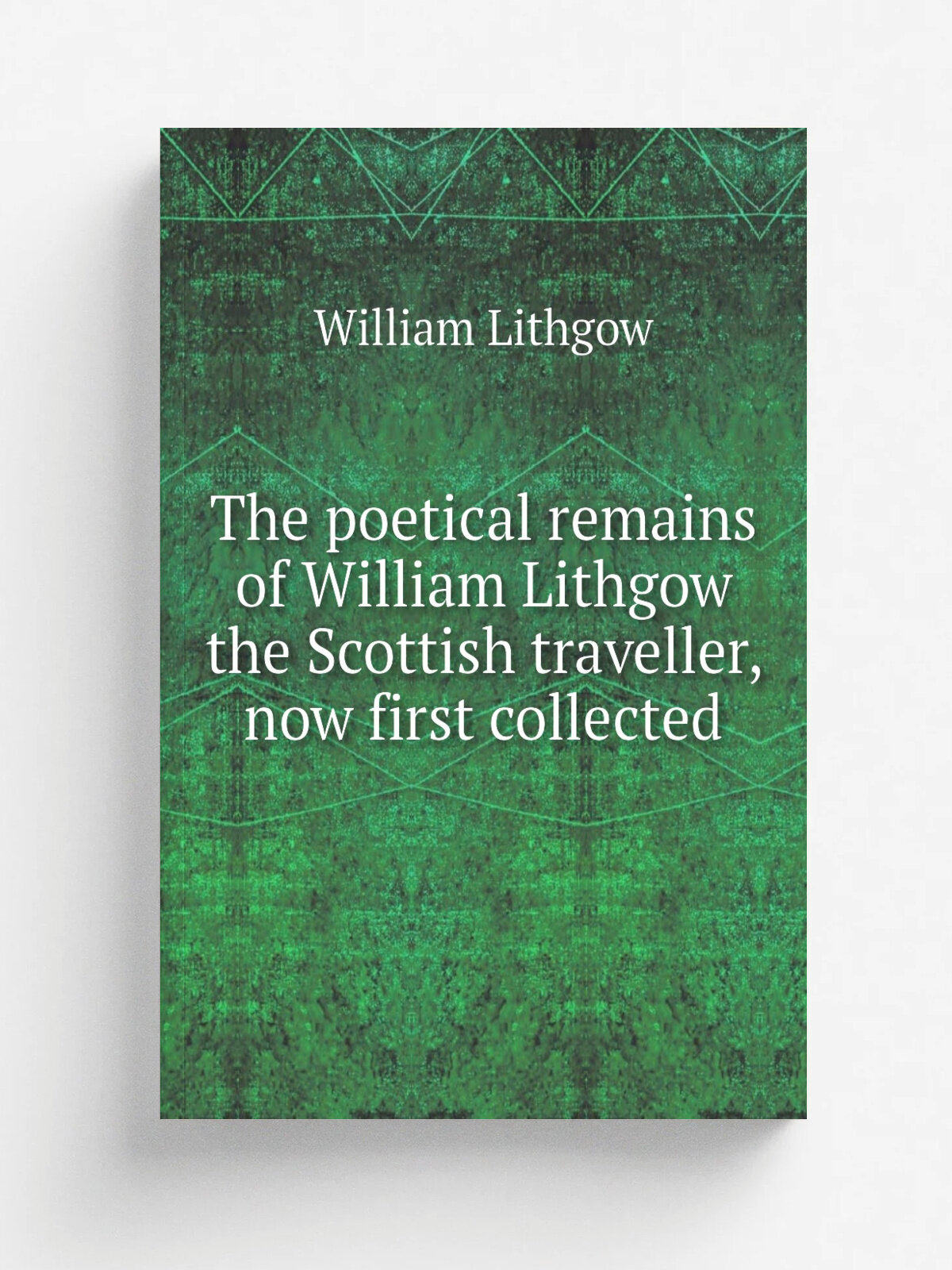 The poetical remains of William Lithgow the Scottish traveller, now first collected