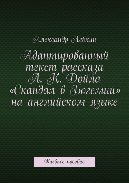 Адаптированный текст рассказа А. К. Дойла «Скандал в Богемии» на английском языке. Учебное пособие [Цифровая книга]