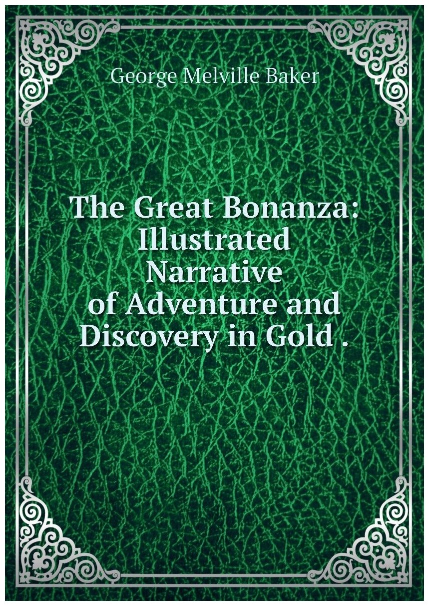 The Great Bonanza: Illustrated Narrative of Adventure and Discovery in Gold .