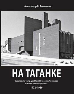 На таганке. Как строили театр для юрия петровича любимова и что из этого получилось. 1972-1986. Анисимов А. В.