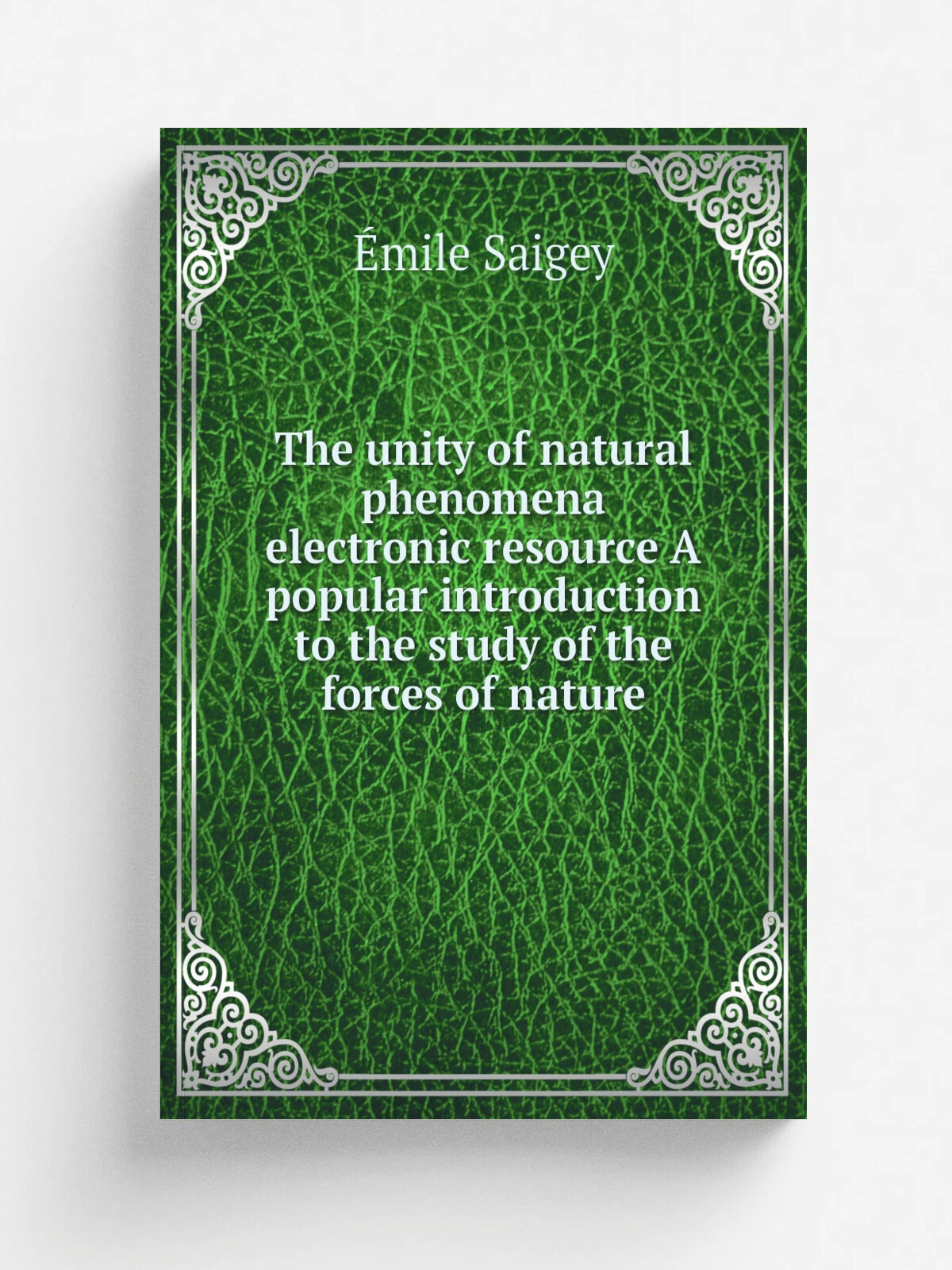 The unity of natural phenomena electronic resource A popular introduction to the study of the forces of nature