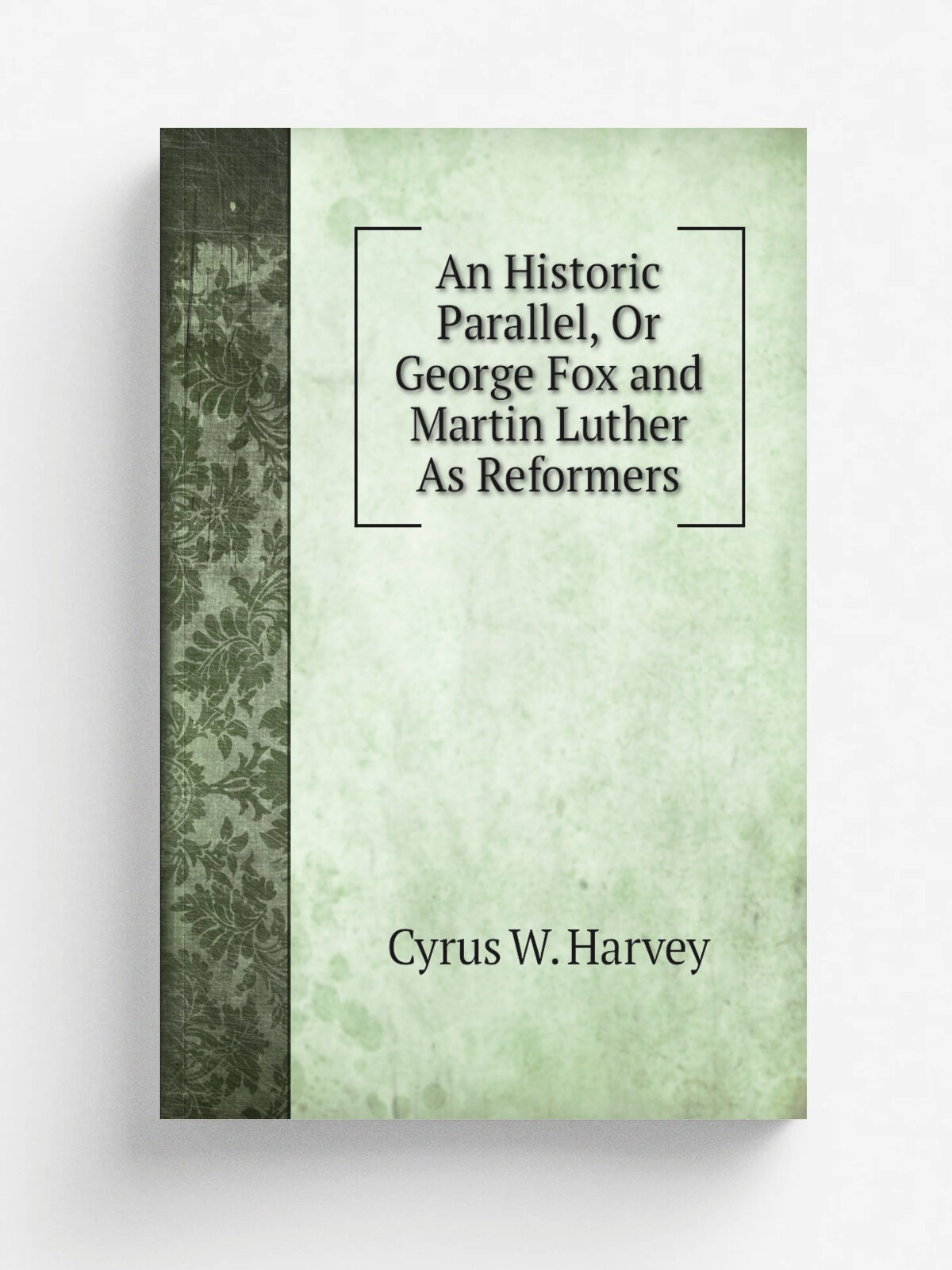 An Historic Parallel, Or George Fox and Martin Luther As Reformers