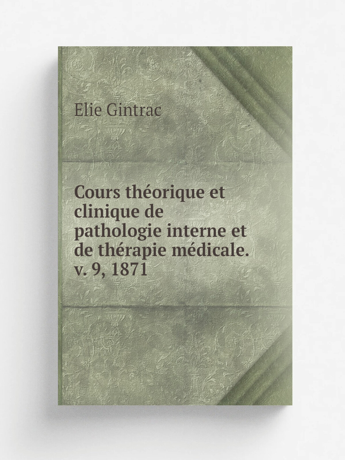 Cours th.orique et clinique de pathologie interne et de th.rapie m.dicale. v. 9, 1871 | Elie Gintrac | 1869 | Bailli.re | Репринт