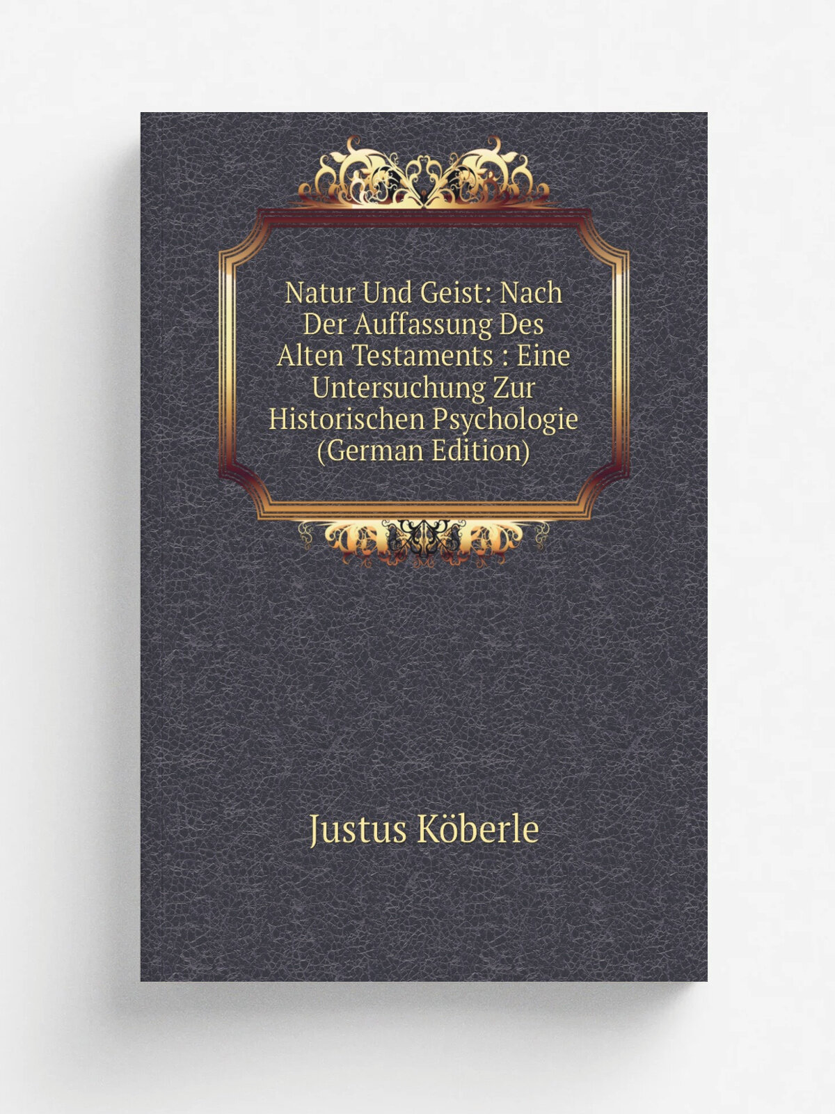Natur Und Geist: Nach Der Auffassung Des Alten Testaments : Eine Untersuchung Zur Historischen Psychologie (German Edition) | Justus K.berle | Репринт