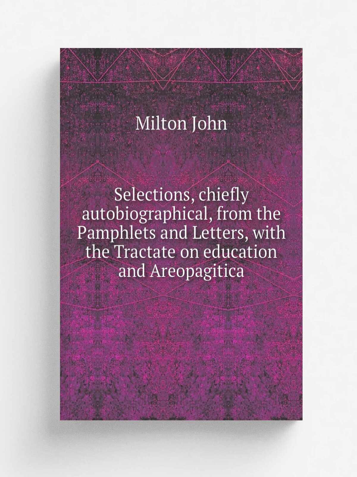 Selections, chiefly autobiographical, from the Pamphlets and Letters, with the Tractate on education and Areopagitica