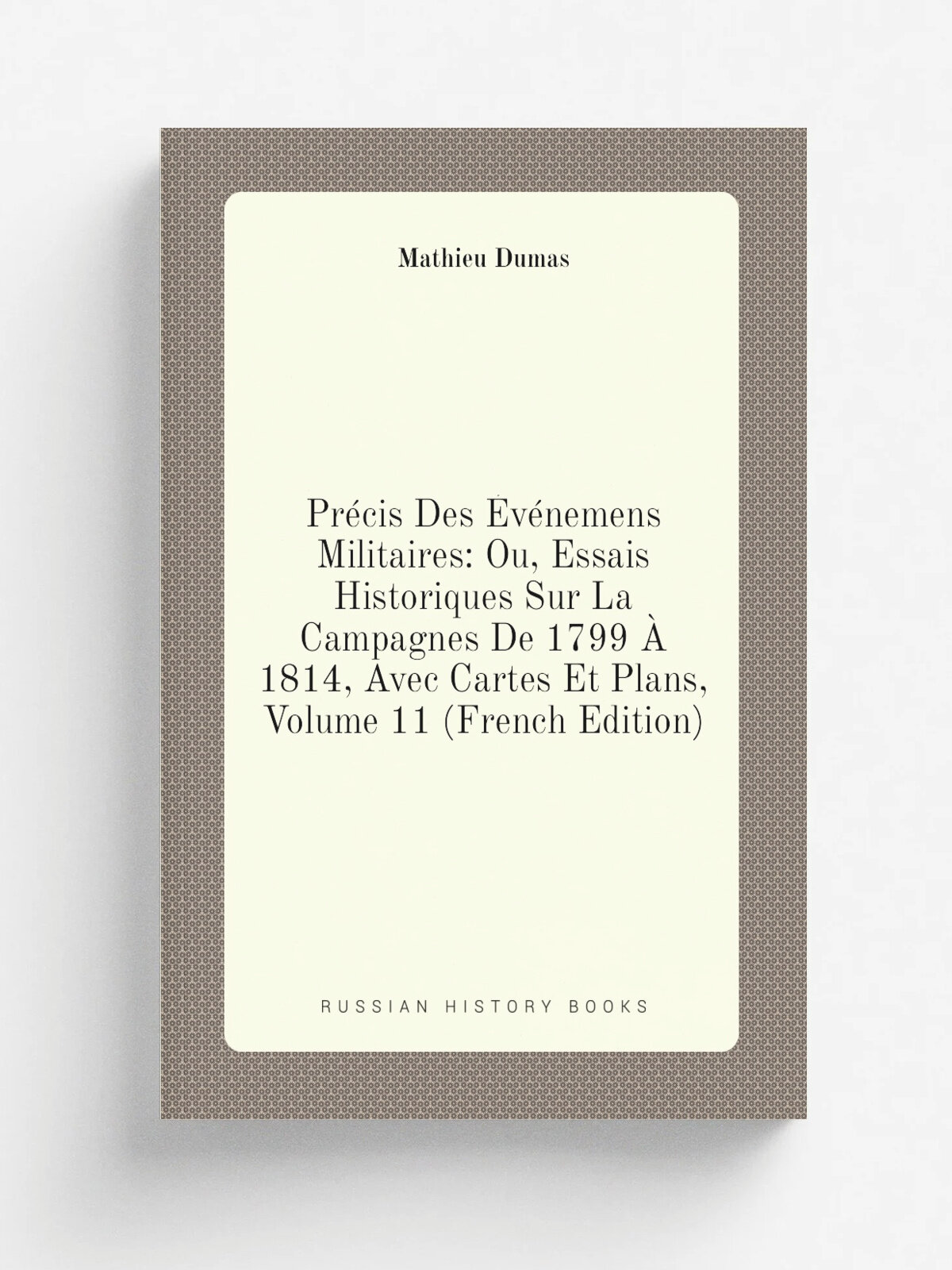 Pr.cis Des .v.nemens Militaires: Ou, Essais Historiques Sur La Campagnes De 1799 . 1814, Avec Cartes Et Plans, Volume 11 (French Edition) | Mathieu D…