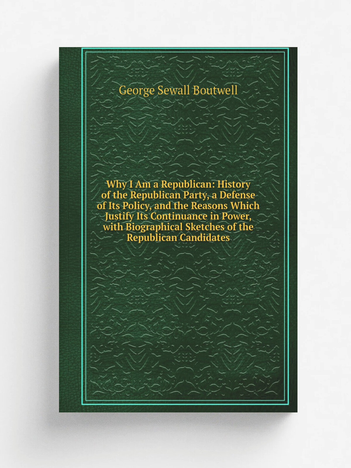 "Why I Am a Republican: History of the Republican Party, a Defense of Its Policy, and the Reasons Which Justify Its Continuance in Power, with Biogra…