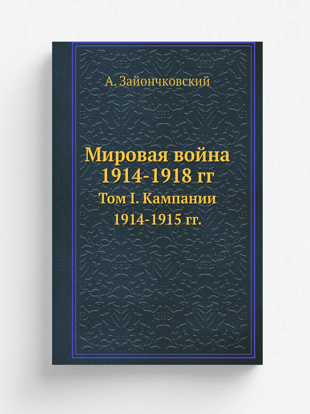 Мировая война 1914-1918 гг. Том I. Кампании 1914-1915 гг.