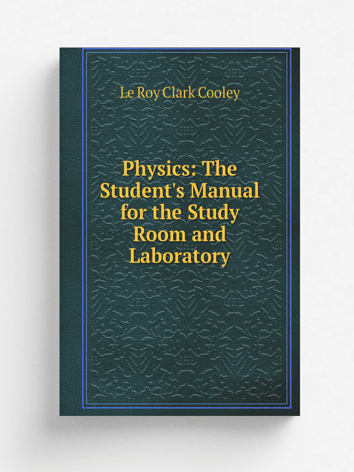 Physics: The Student's Manual for the Study Room and Laboratory | Le Roy Clark Cooley | Репринт