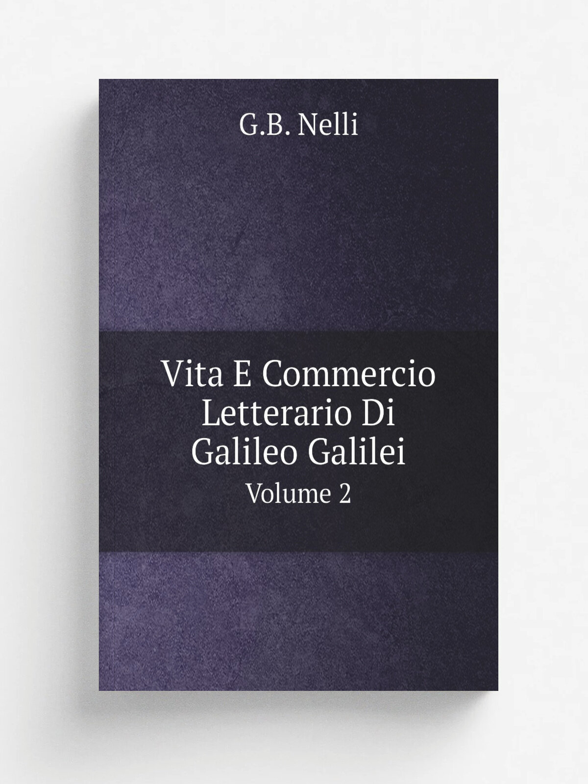 Vita E Commercio Letterario Di Galileo Galilei. Volume 2