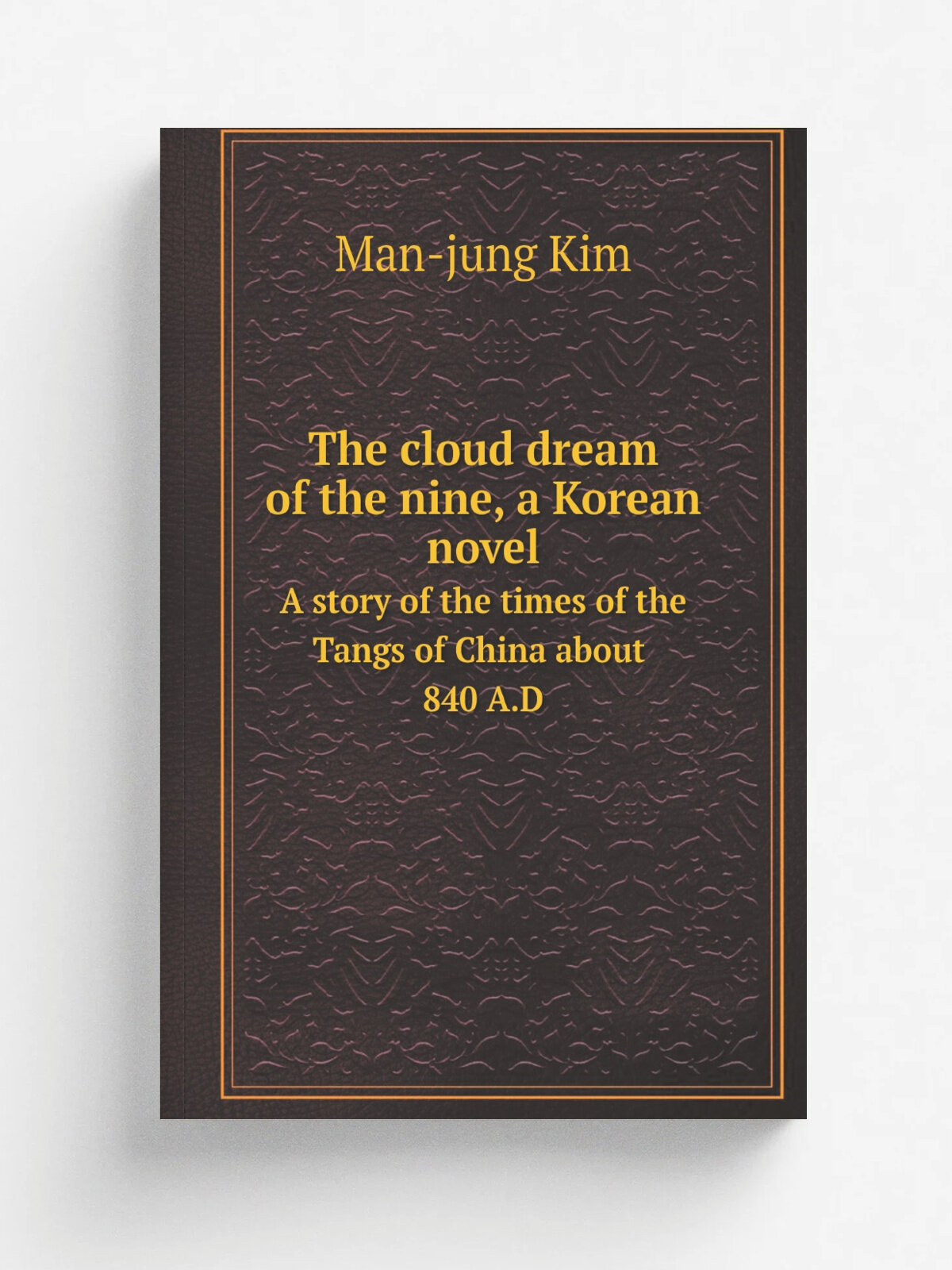 The cloud dream of the nine, a Korean novel. A story of the times of the Tangs of China about 840 A.D