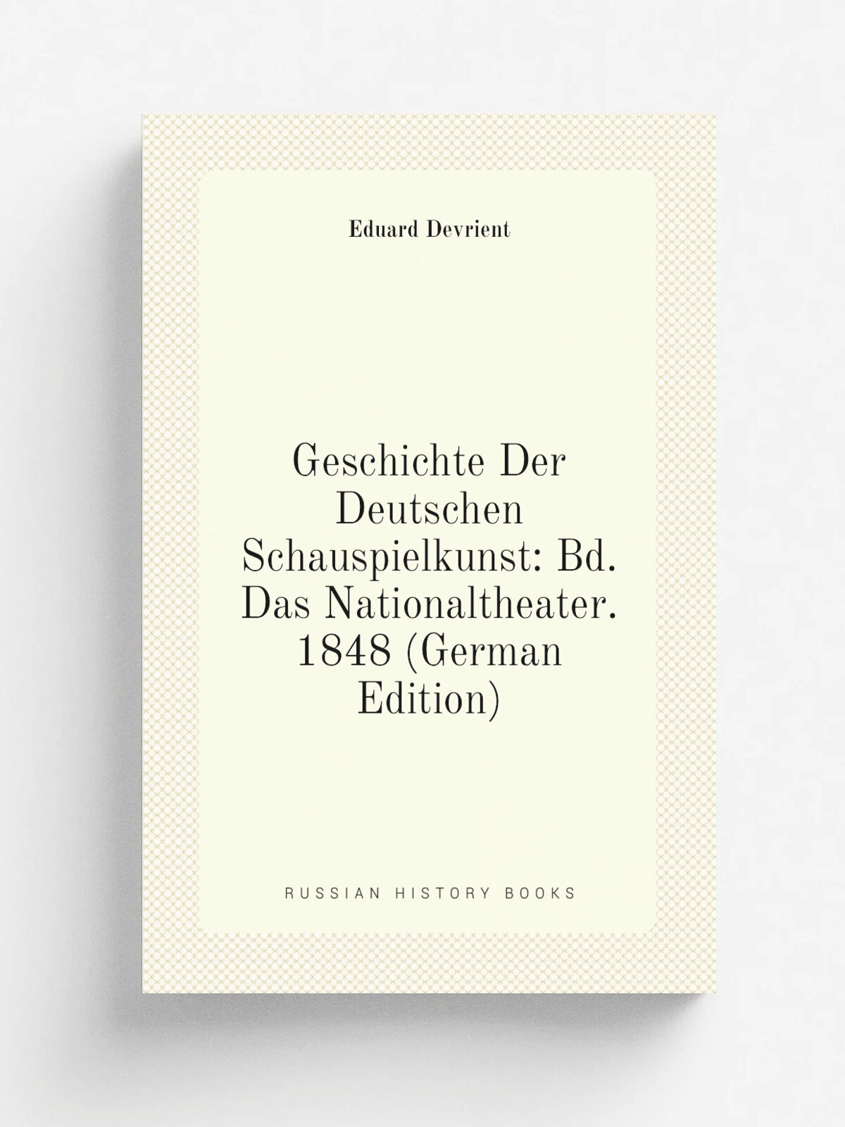 Geschichte Der Deutschen Schauspielkunst: Bd. Das Nationaltheater. 1848 (German Edition) | Eduard Devrient | Репринт